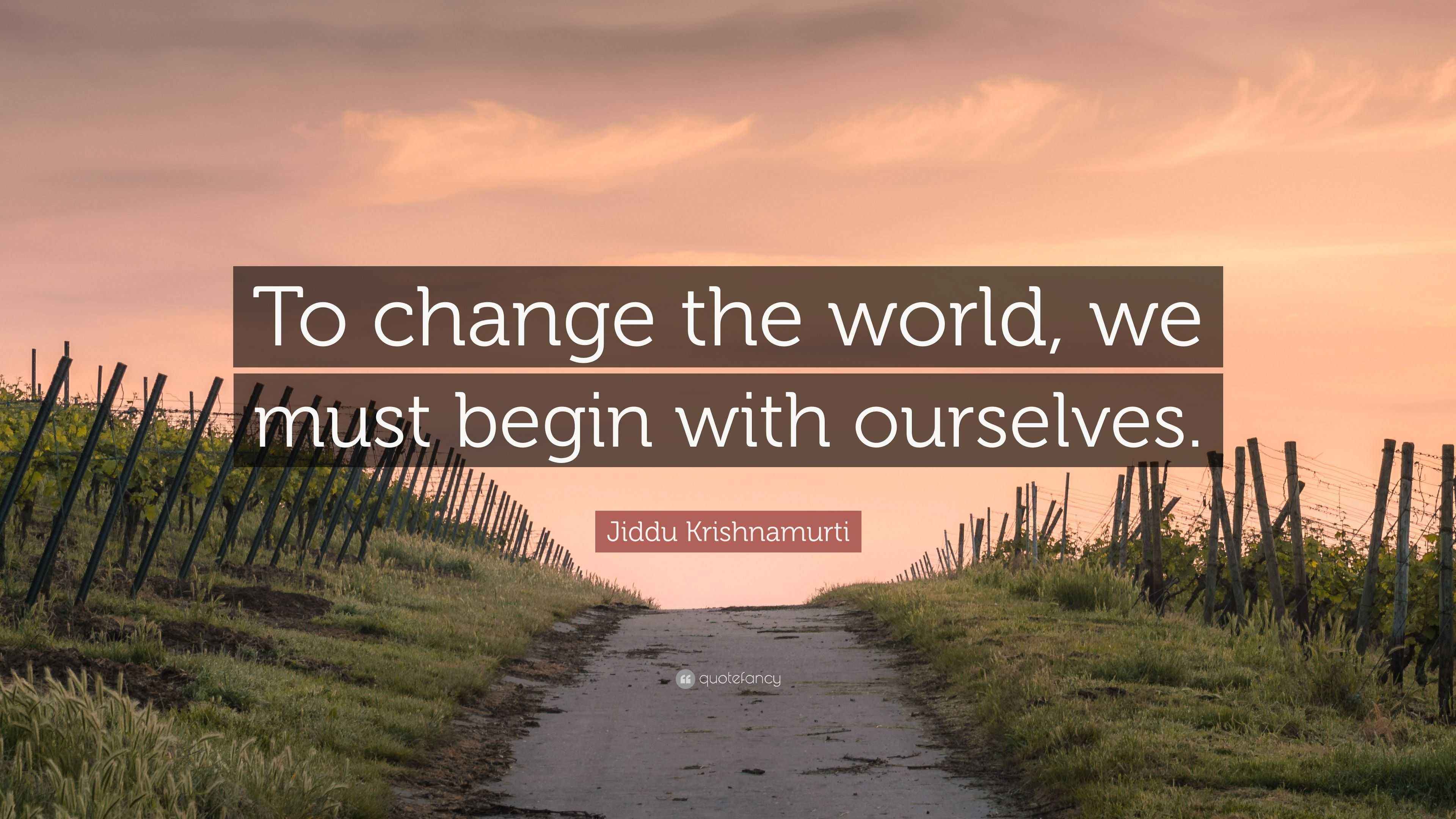 Jiddu Krishnamurti Quote: “To change the world, we must begin with ...