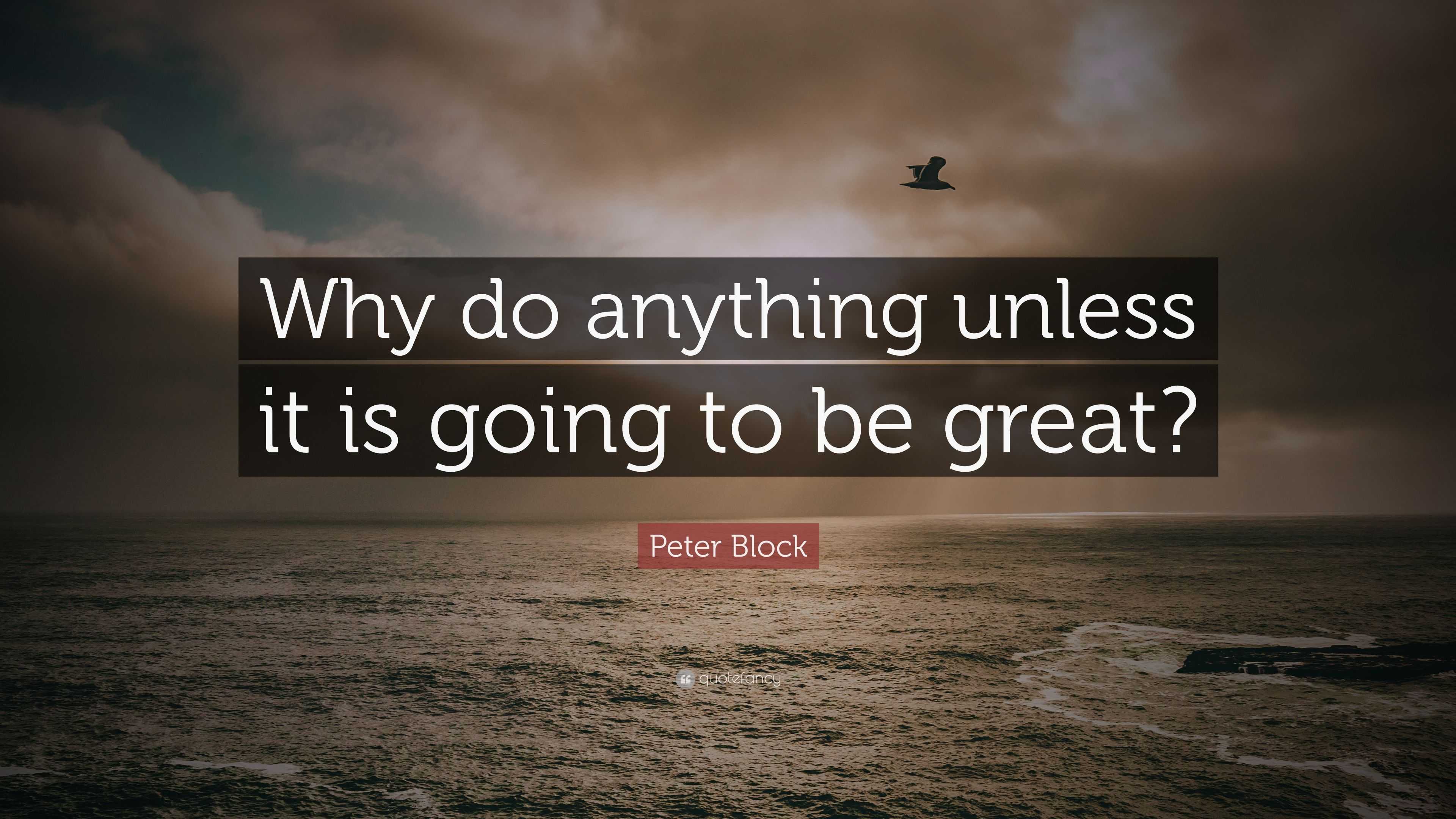 Peter Block Quote: “Why do anything unless it is going to be great?”