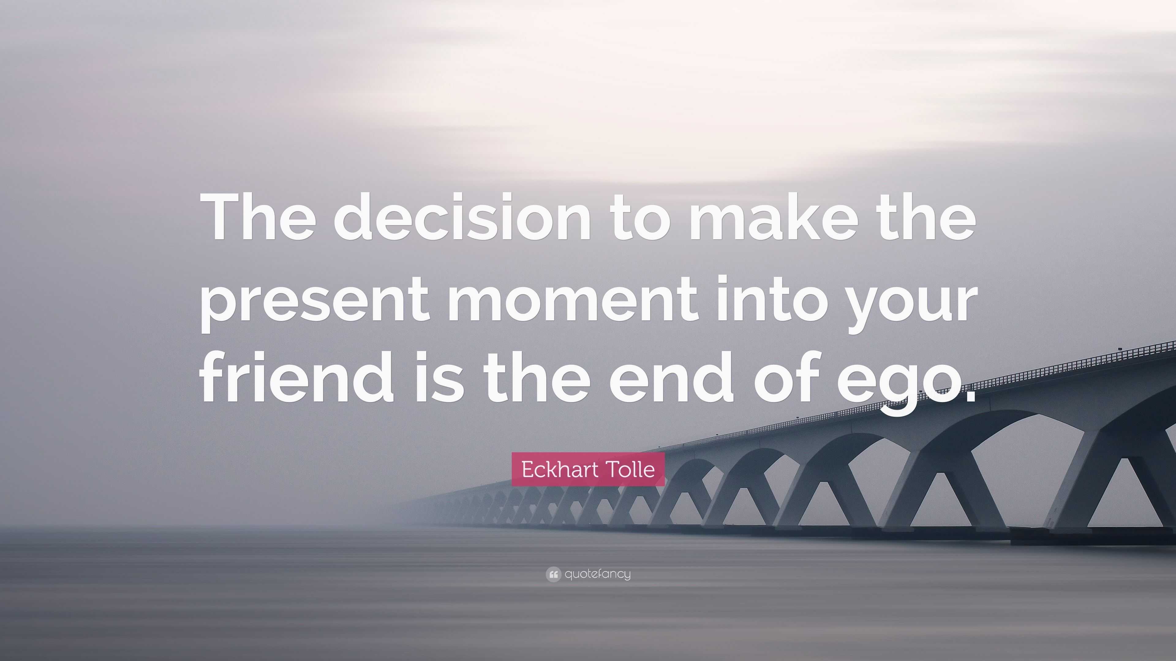 Eckhart Tolle Quote: “The decision to make the present moment into your ...