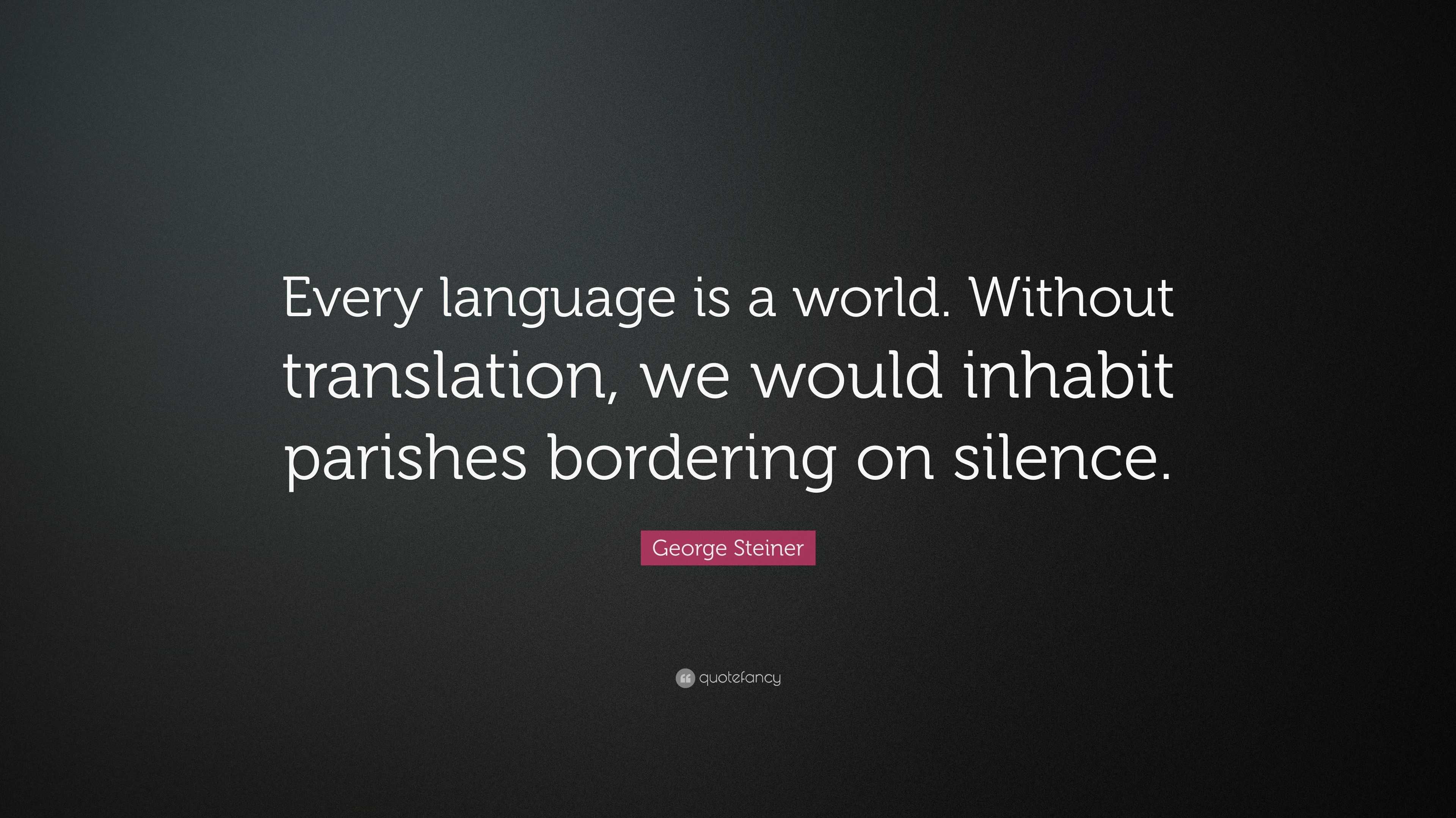George Steiner Quote: “Every language is a world. Without translation ...