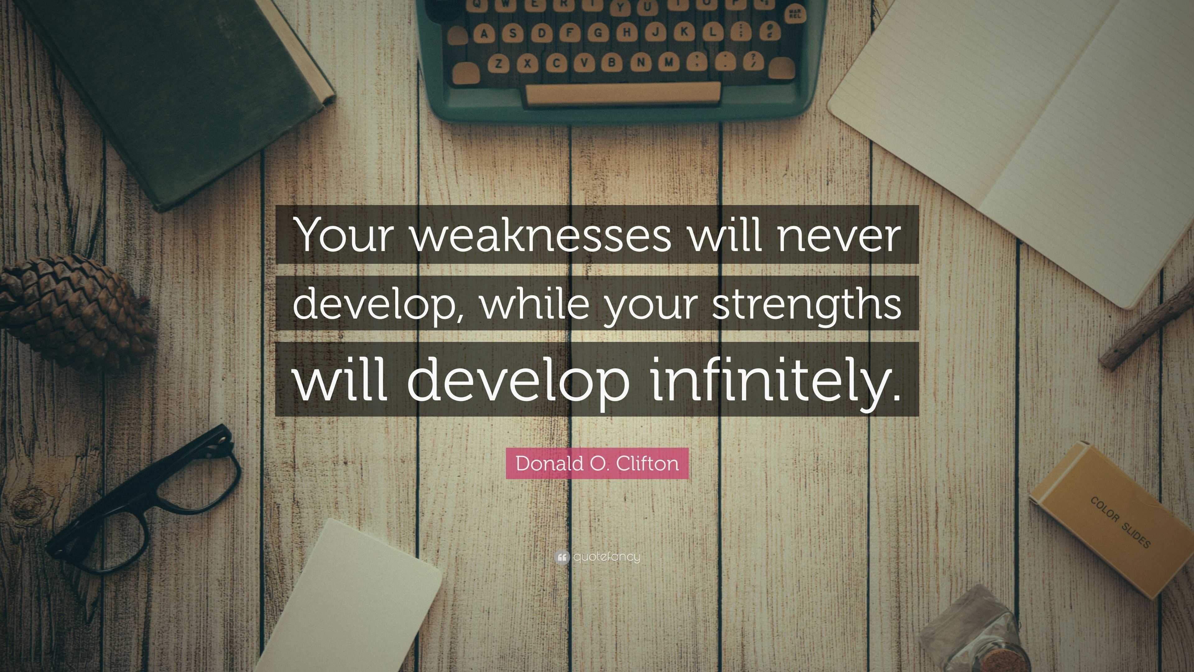 Donald O. Clifton Quote: “Your weaknesses will never develop, while ...