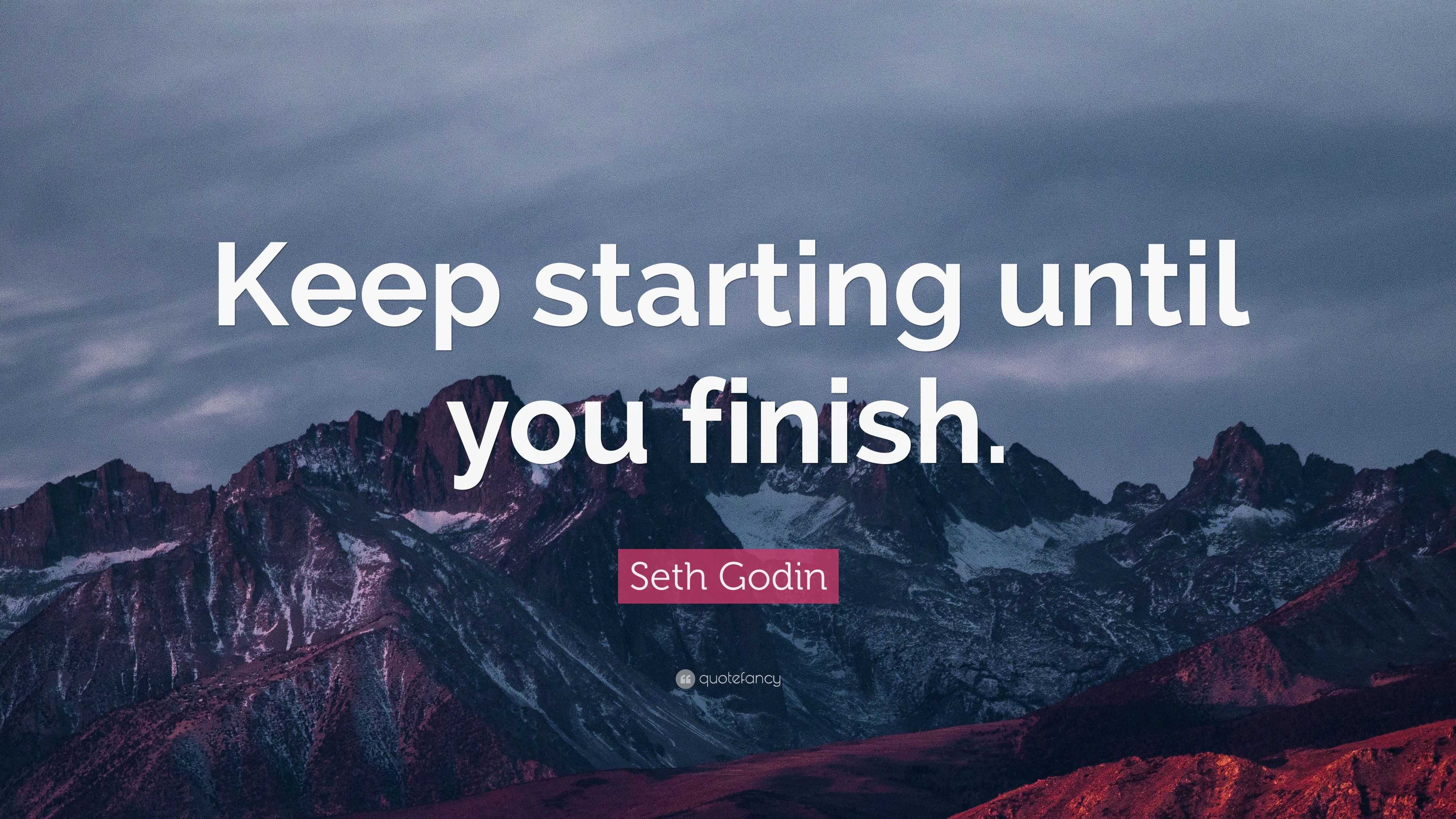 Seth Godin Quote: “Keep starting until you finish.”