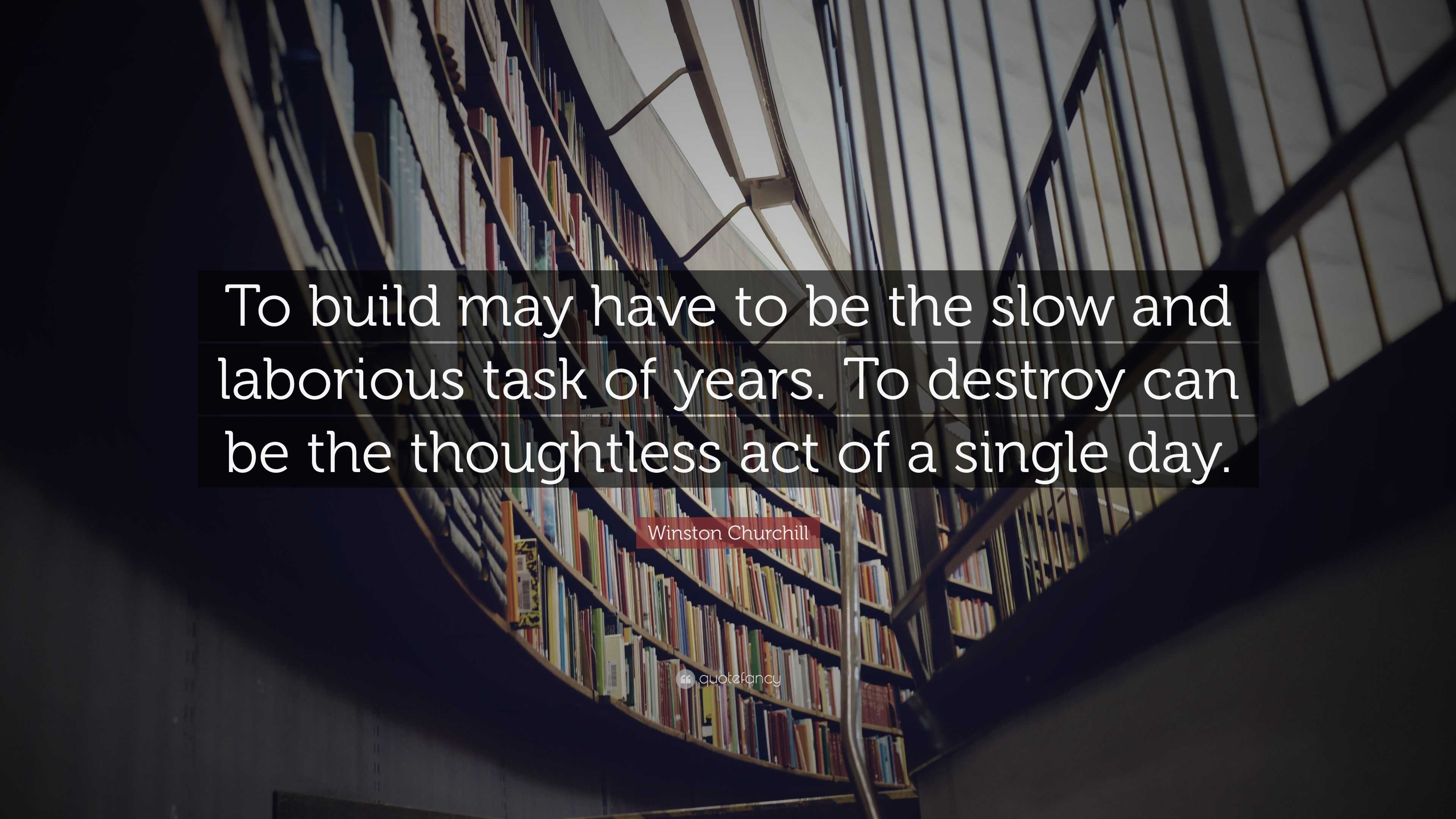 Winston Churchill Quote: “To build may have to be the slow and ...