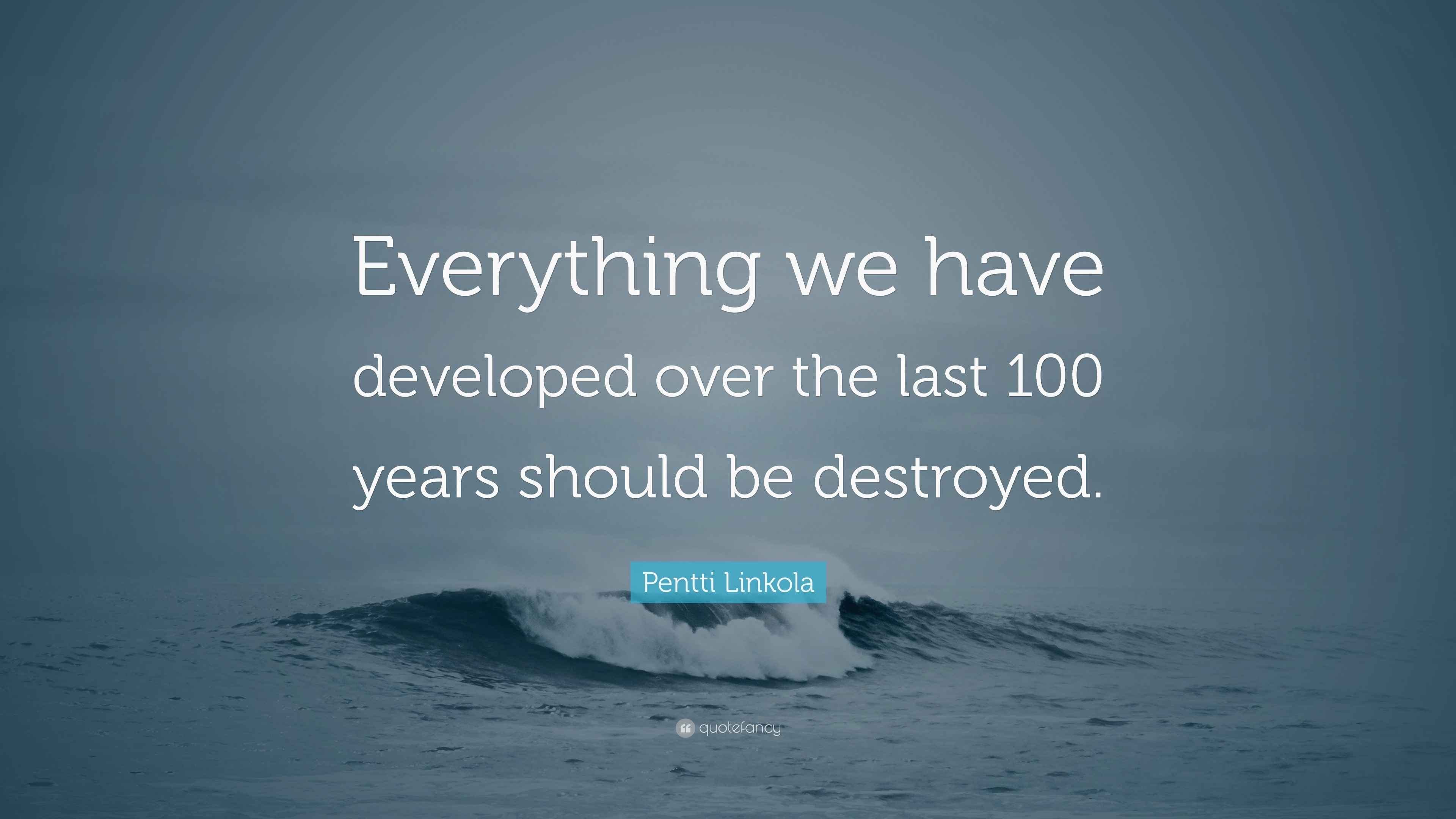 Pentti Linkola Quote: “Everything we have developed over the last 100 ...