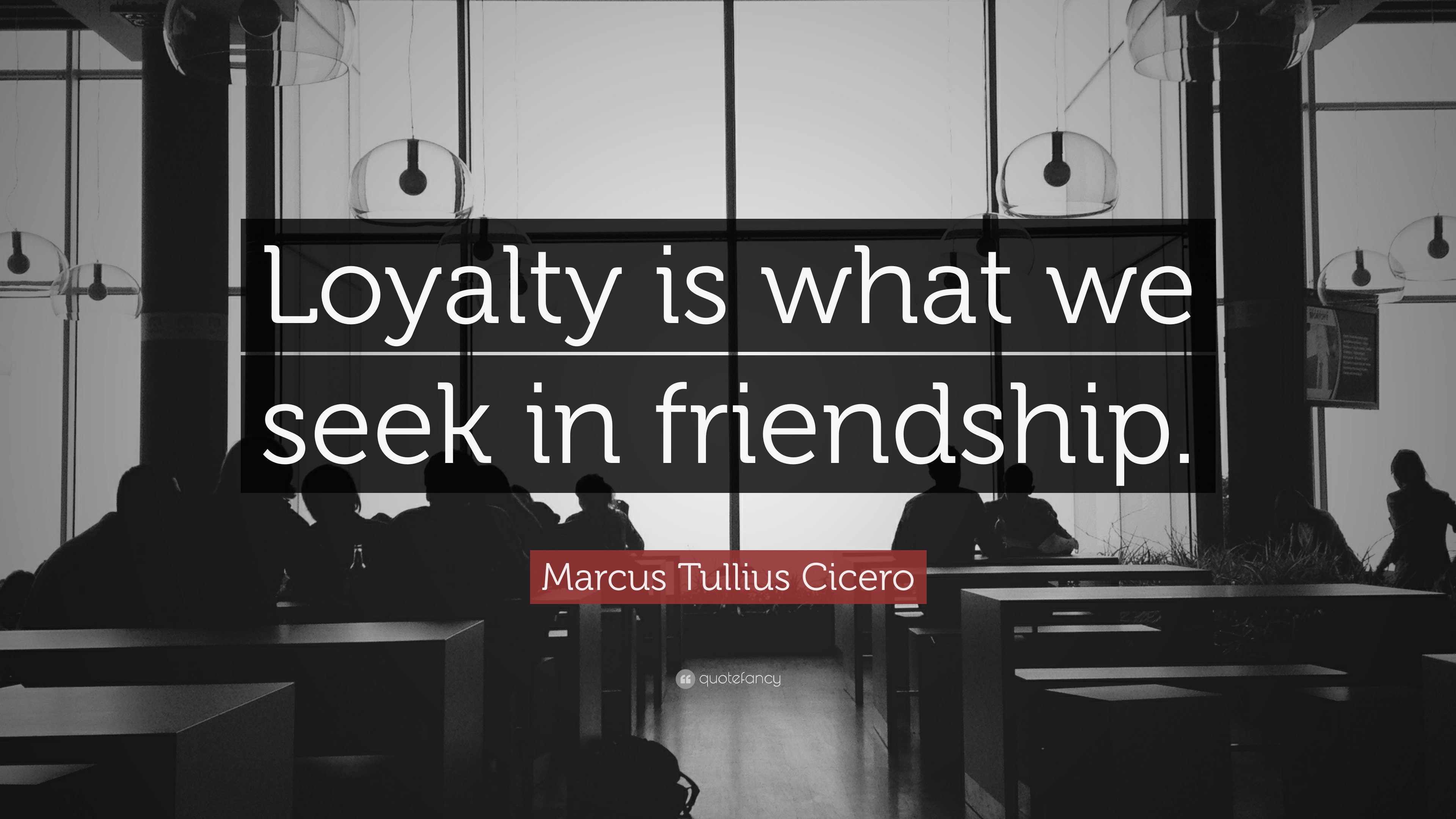 Marcus Tullius Cicero Quote: “Loyalty is what we seek in friendship.”