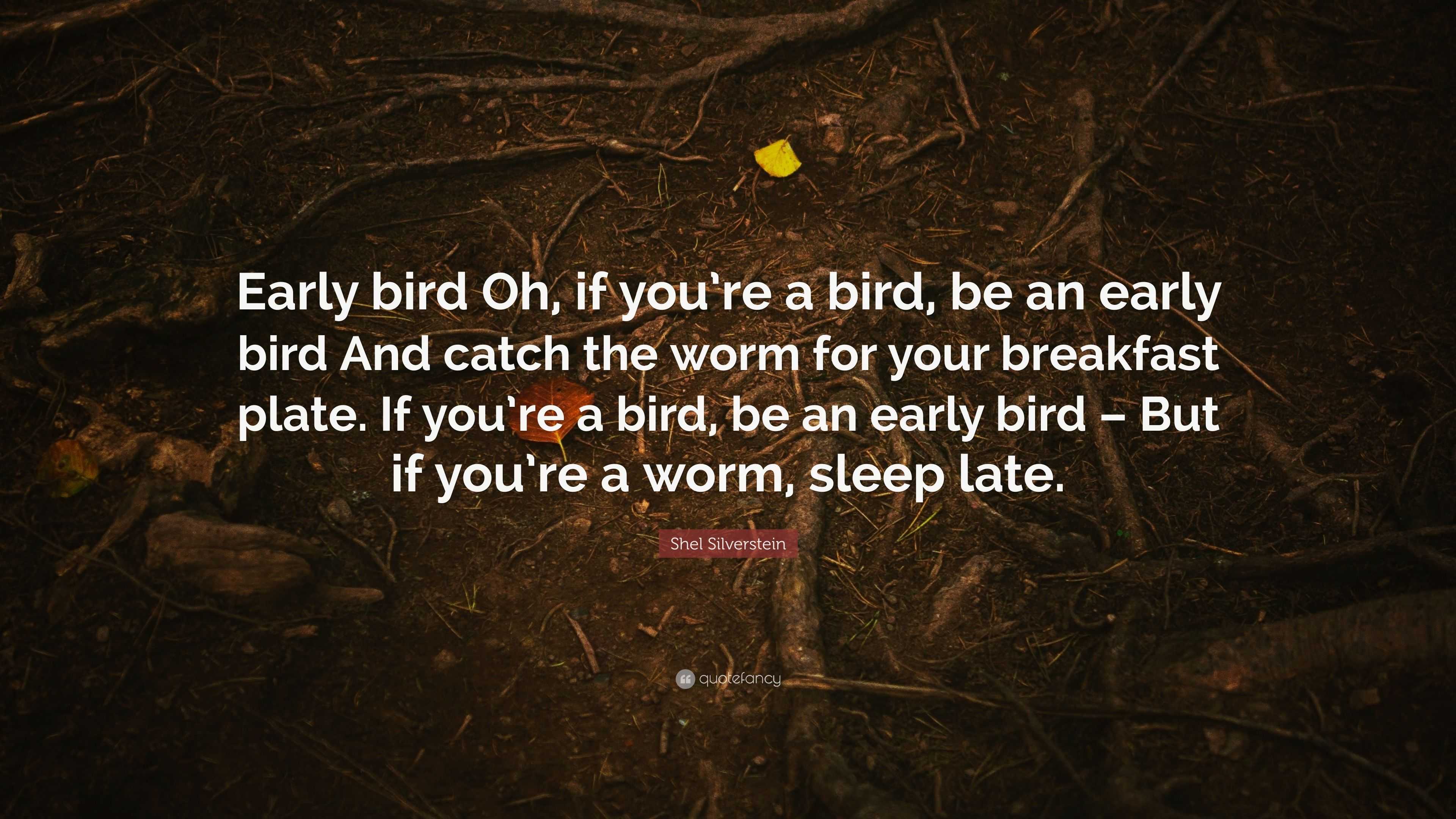 Shel Silverstein Quote: “Early bird Oh, if you’re a bird, be an early ...