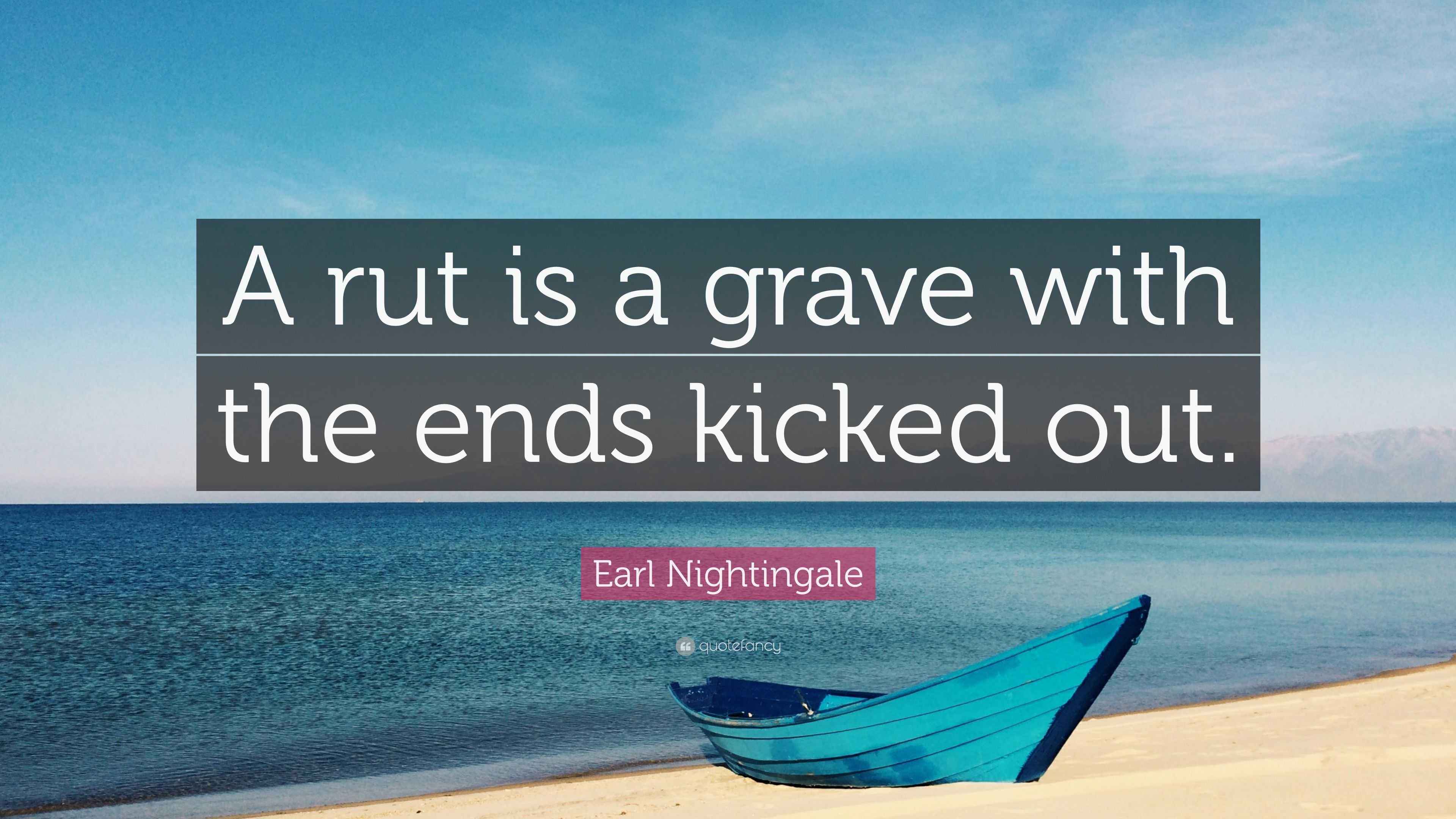 Earl Nightingale Quote: “A rut is a grave with the ends kicked out.”