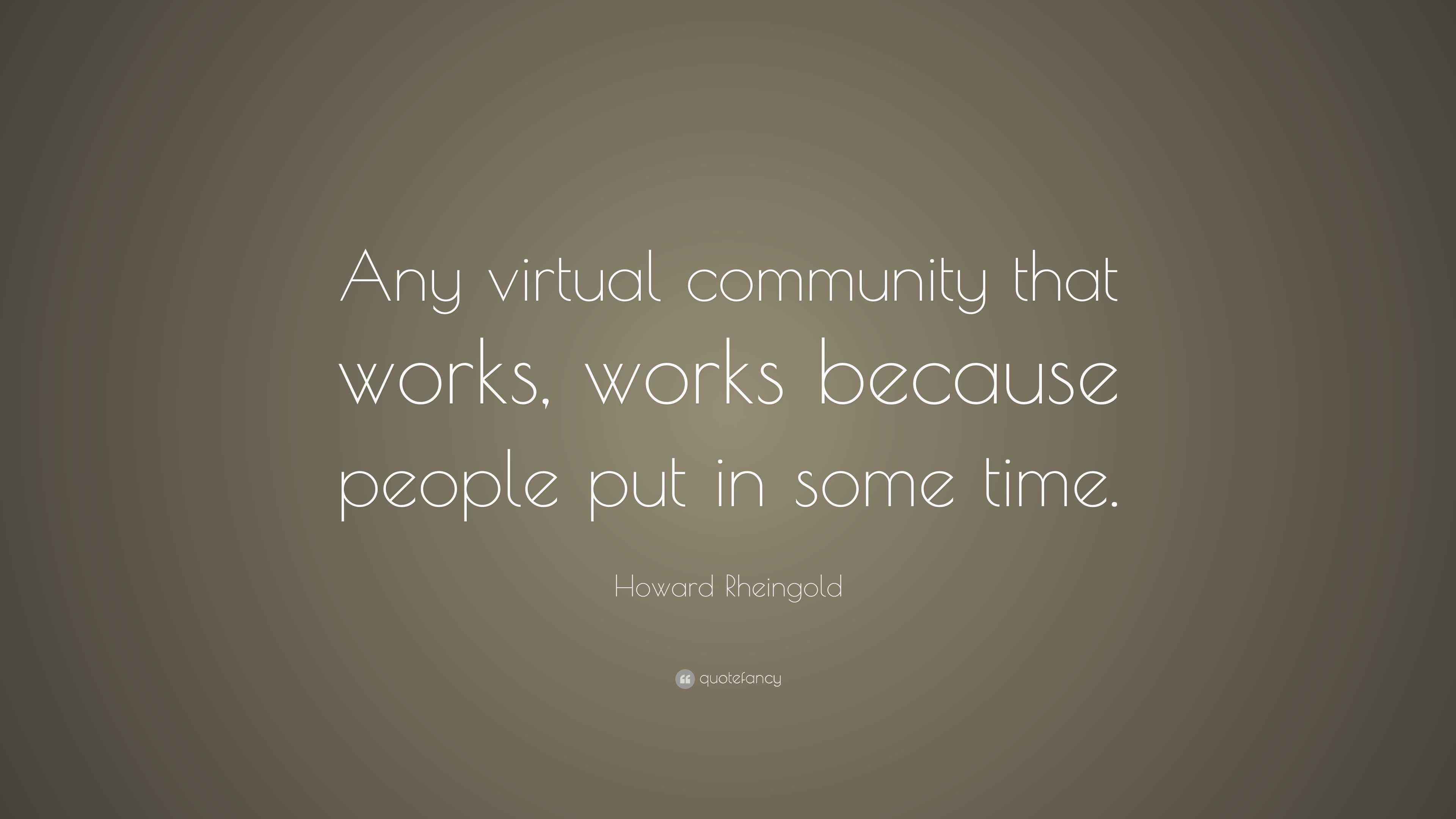 Howard Rheingold Quote: “Any virtual community that works, works ...