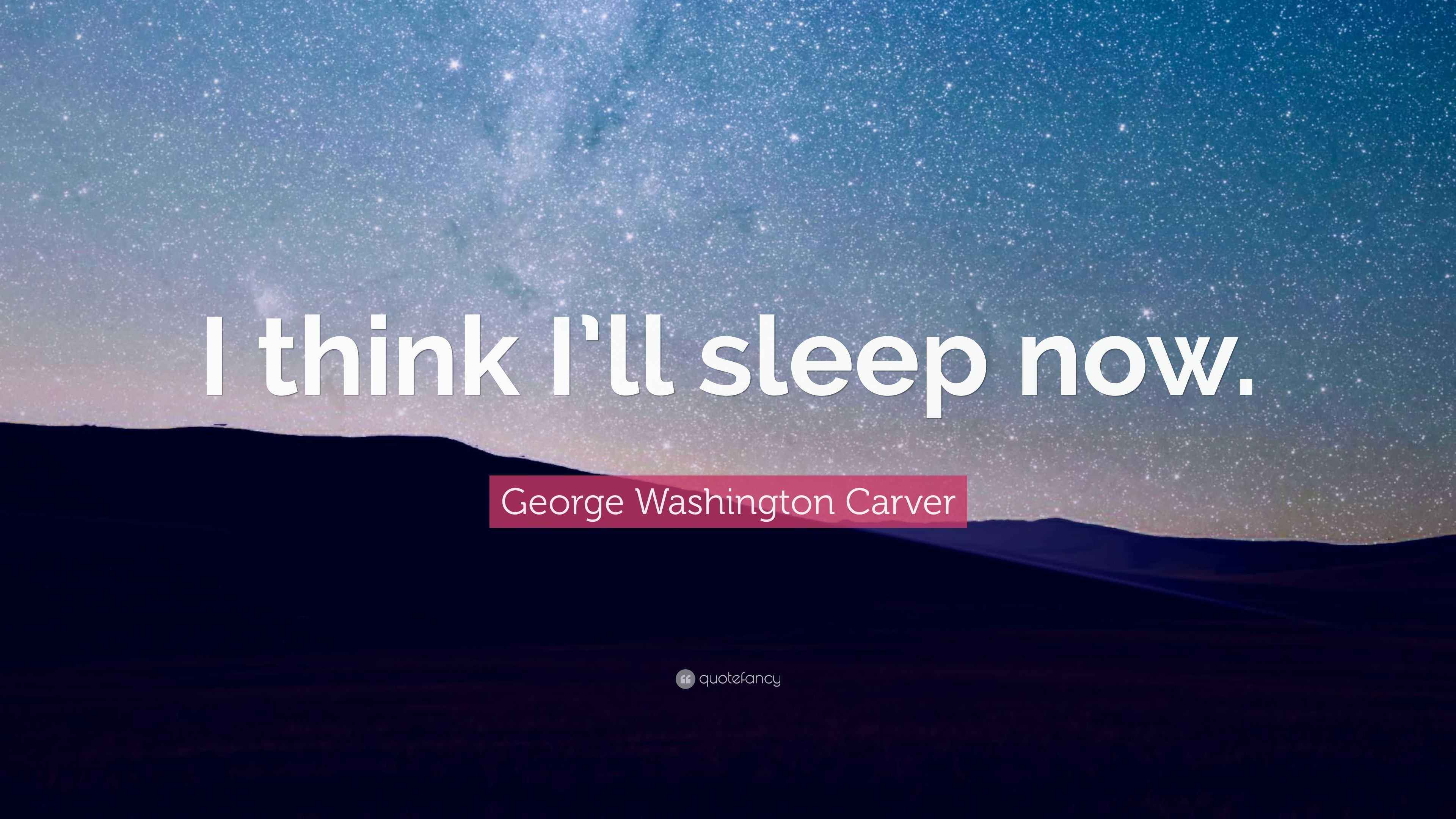 George Washington Carver Quote: “I think I’ll sleep now.”