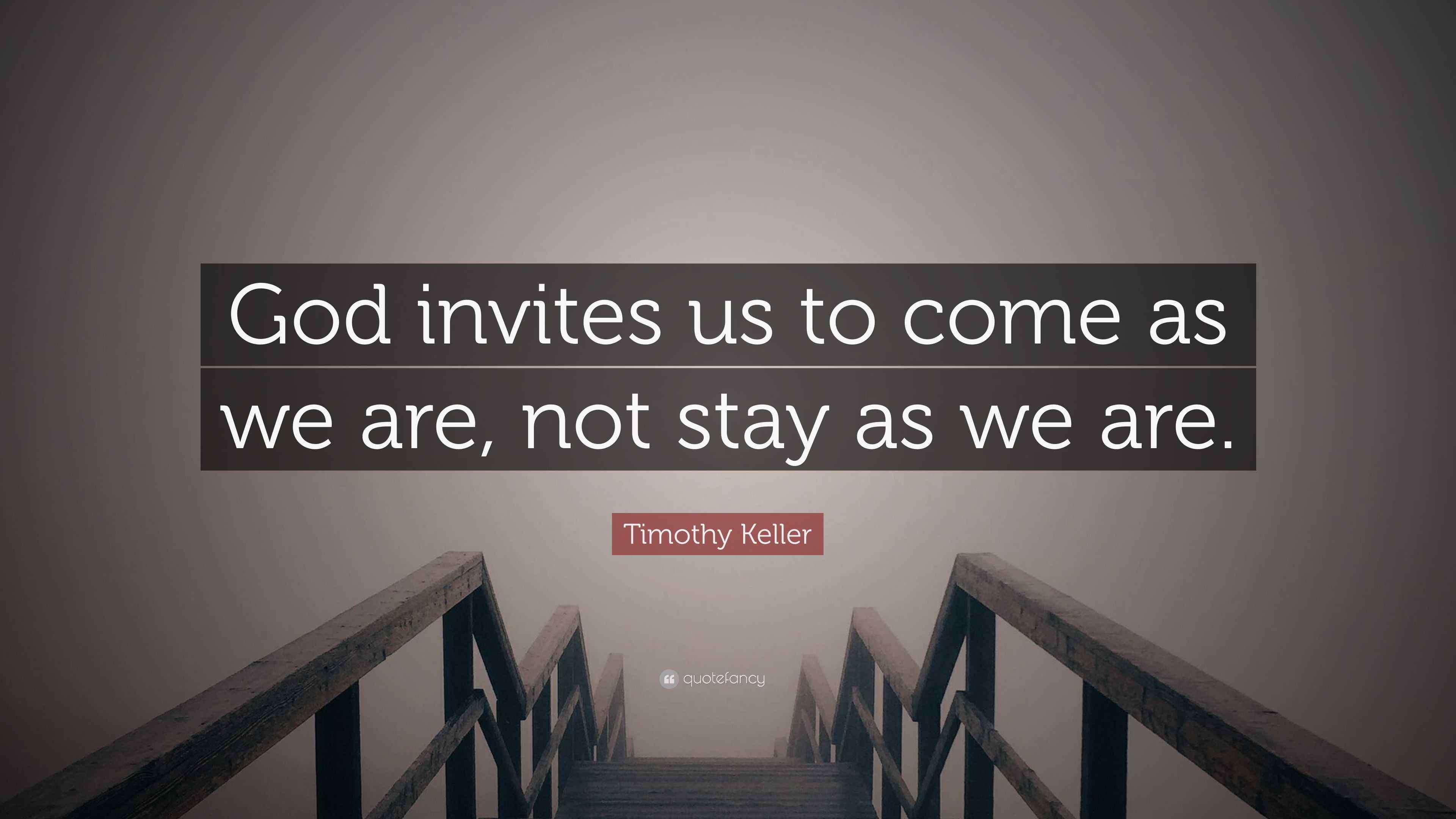 Timothy Keller Quote: “God invites us to come as we are, not stay as we ...
