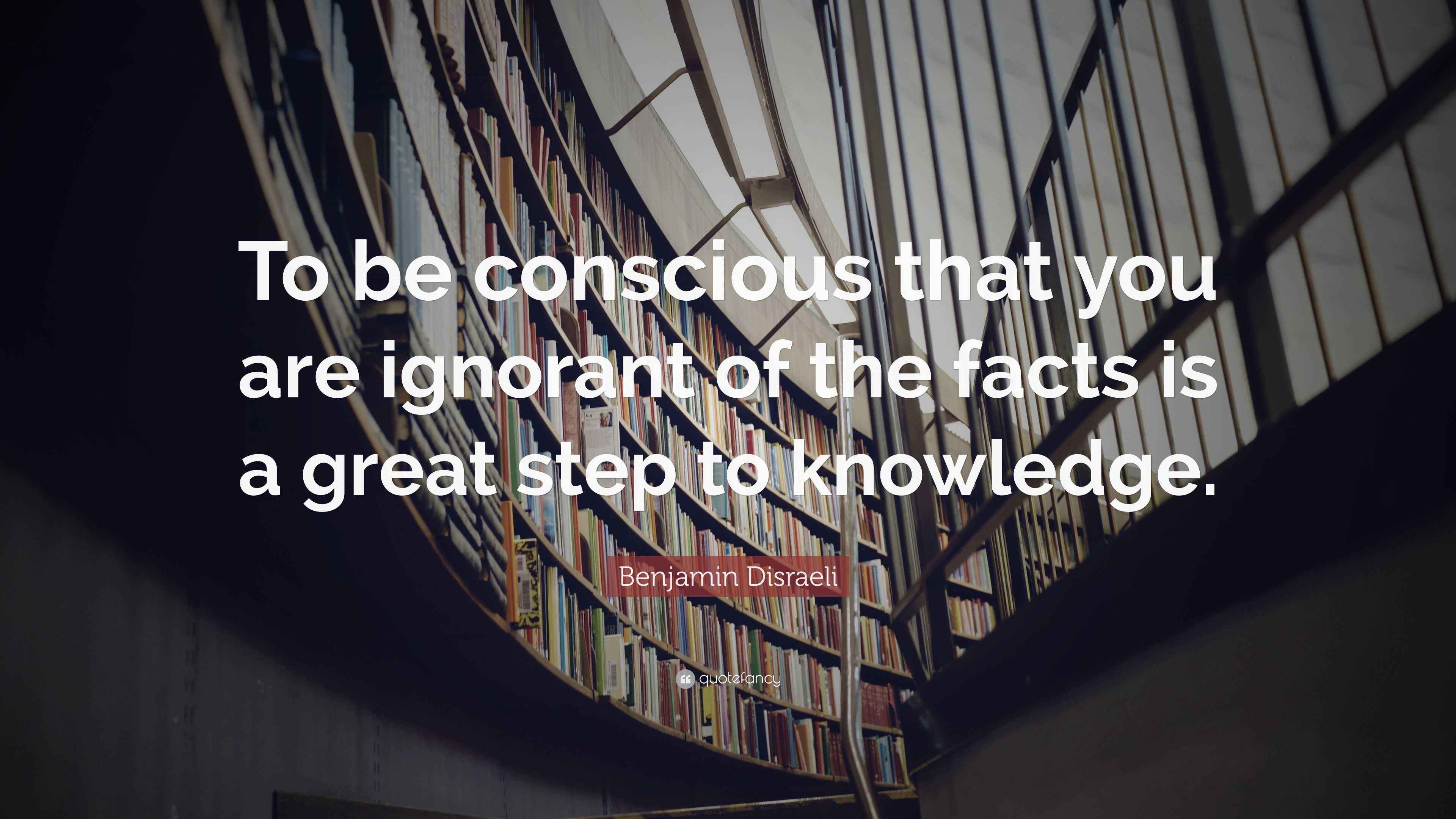 Benjamin Disraeli Quote: “To be conscious that you are ignorant of the ...