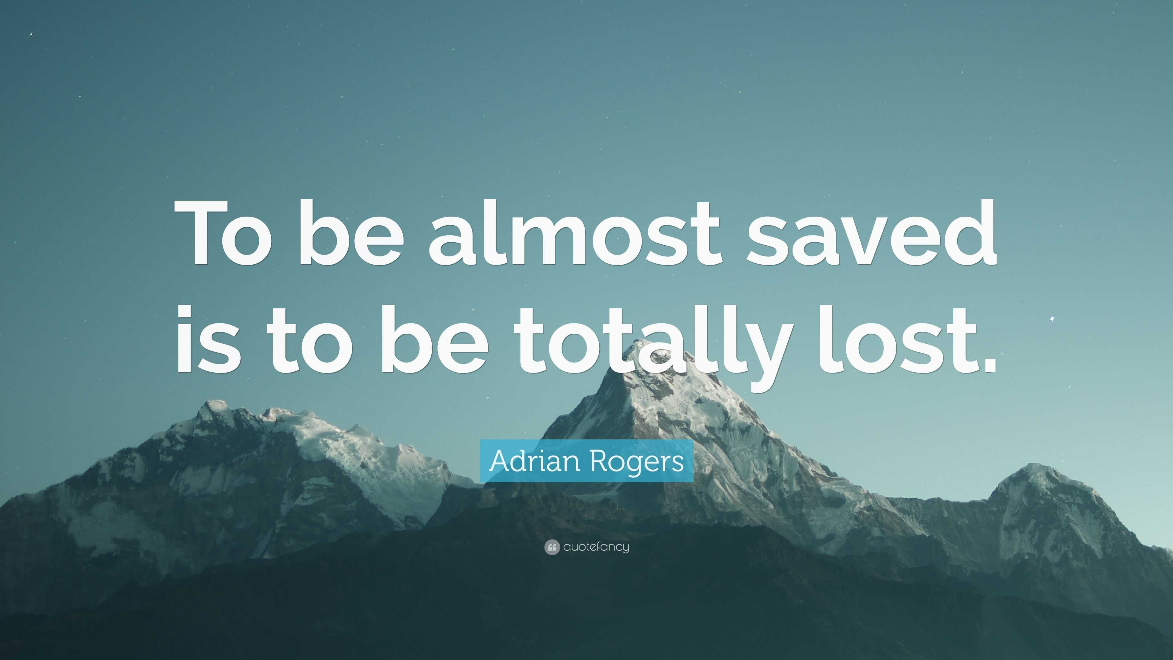 Adrian Rogers Quote: “To be almost saved is to be totally lost.”