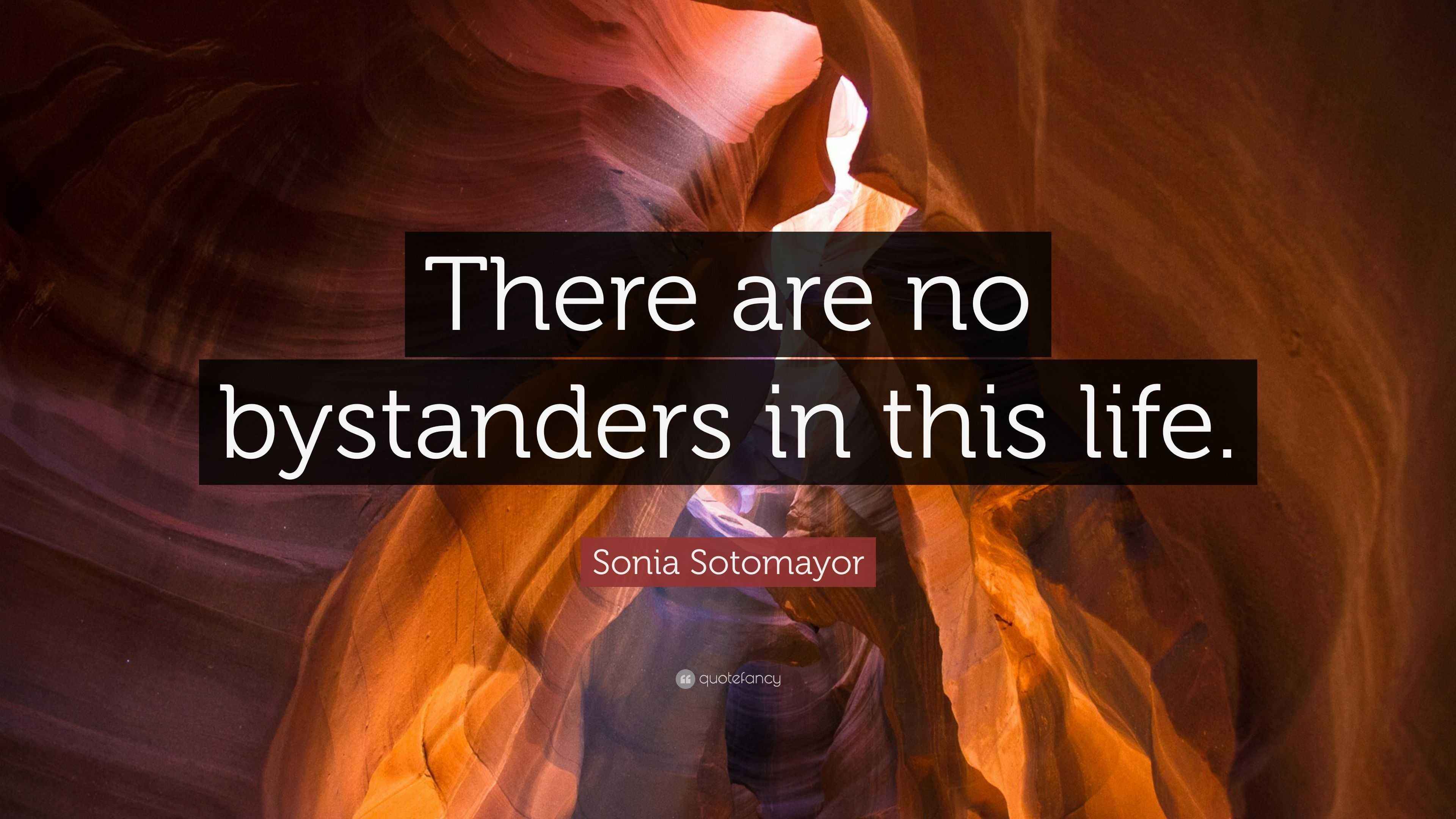 Sonia Sotomayor Quote: “There are no bystanders in this life.”