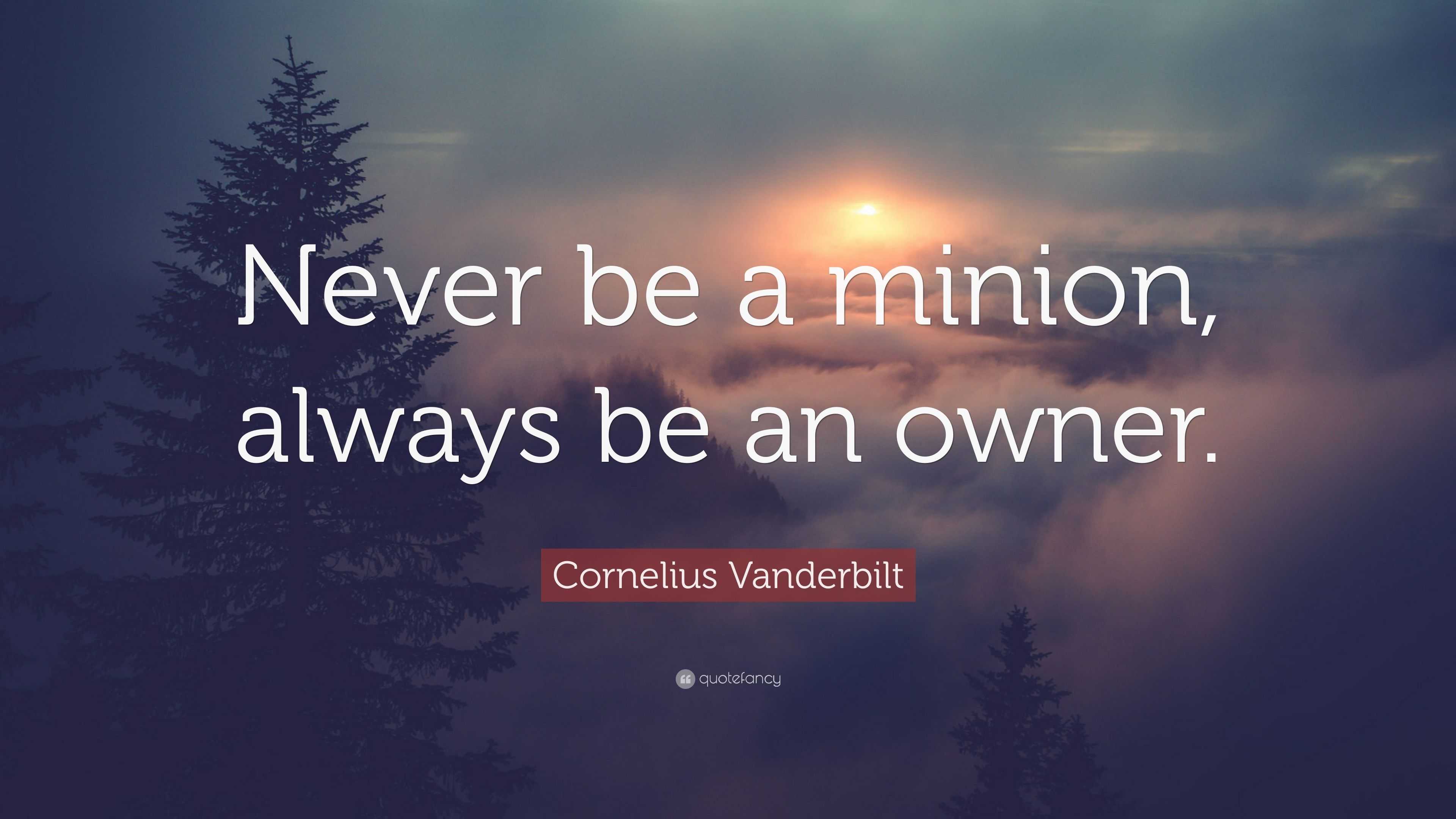 Cornelius Vanderbilt Quote: “Never be a minion, always be an owner.”