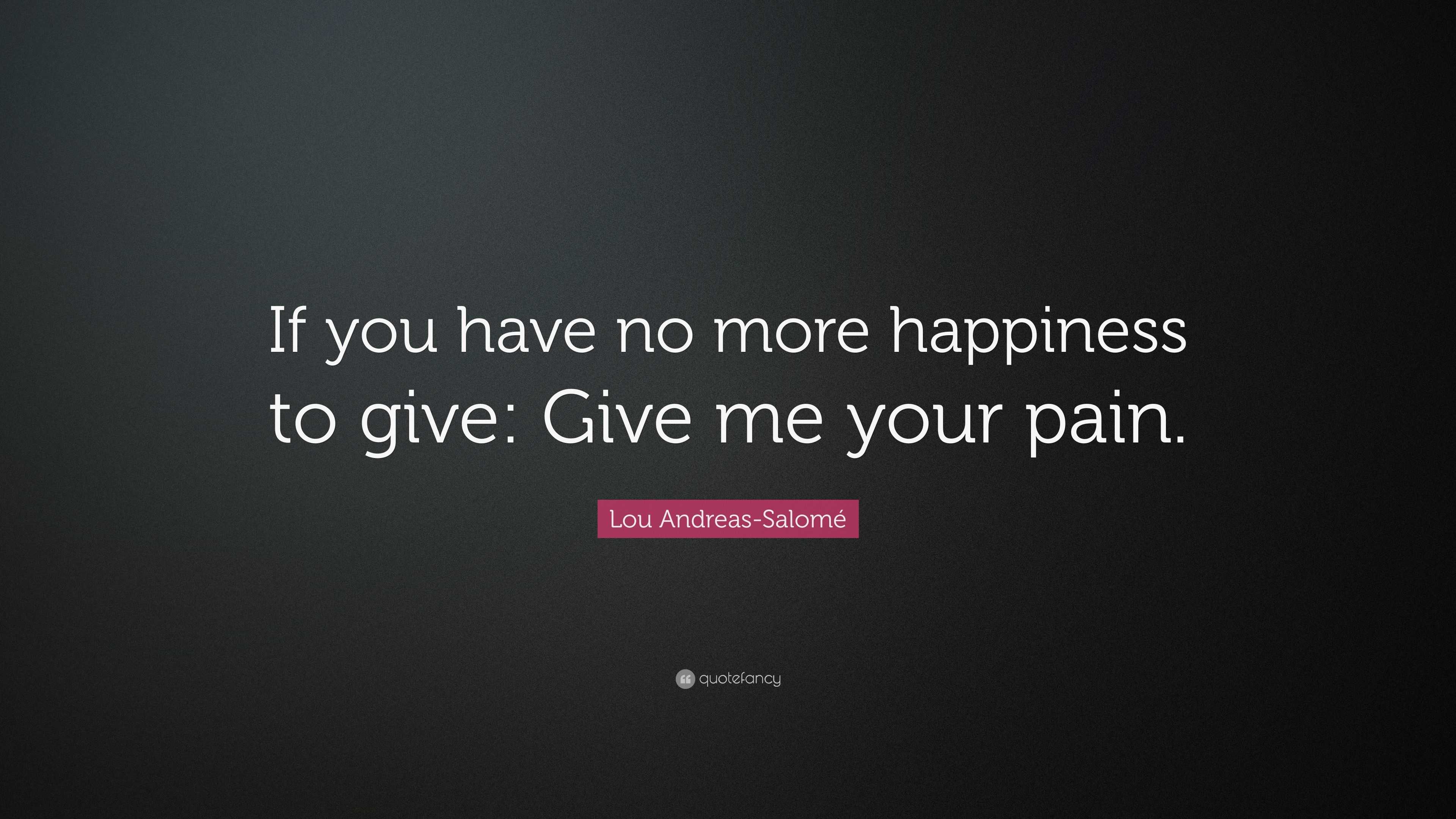 Lou Andreas-Salomé Quote: “If you have no more happiness to give: Give ...