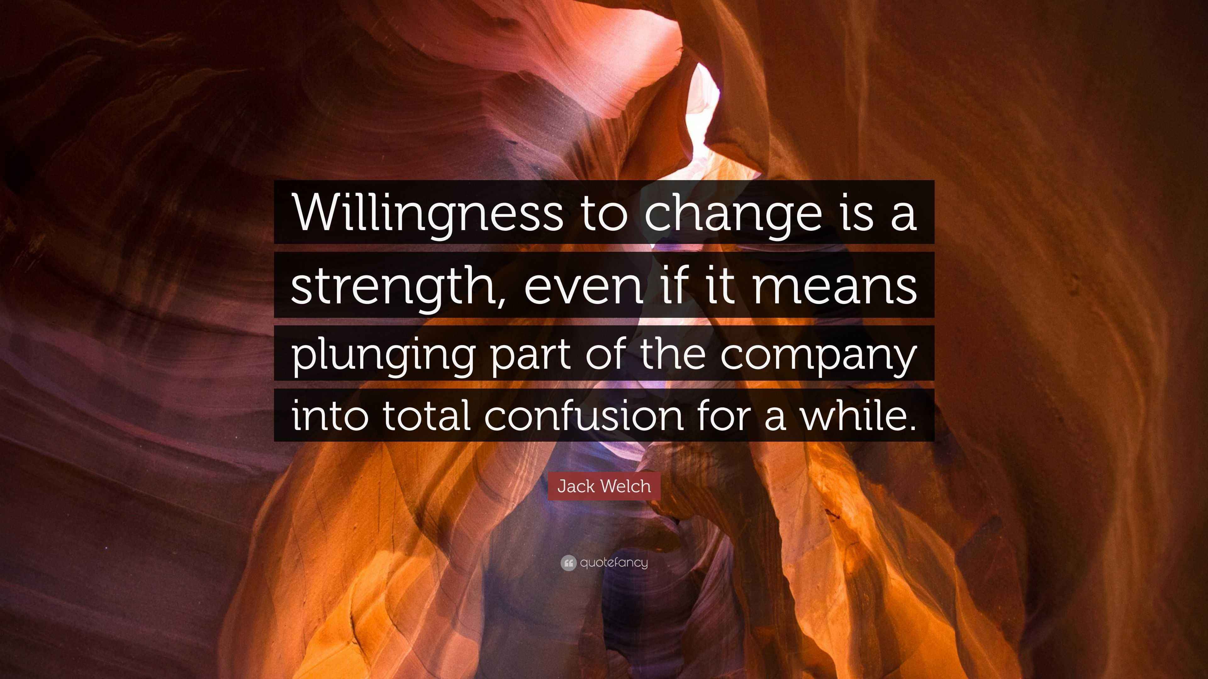 Jack Welch Quote: “Willingness to change is a strength, even if it ...