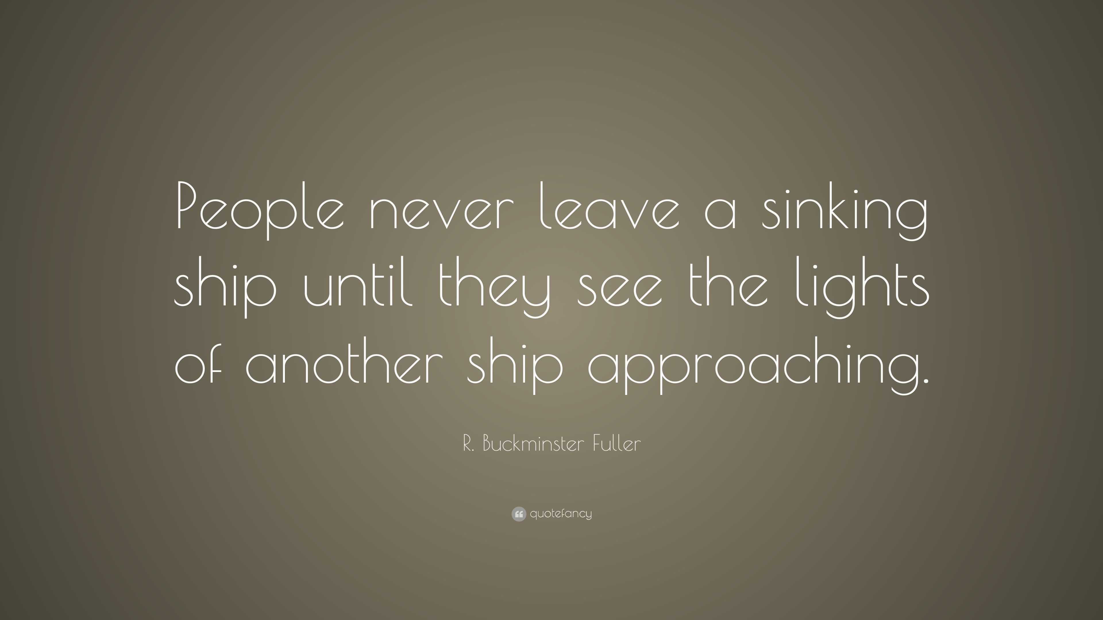 R. Buckminster Fuller Quote: “People never leave a sinking ship until ...