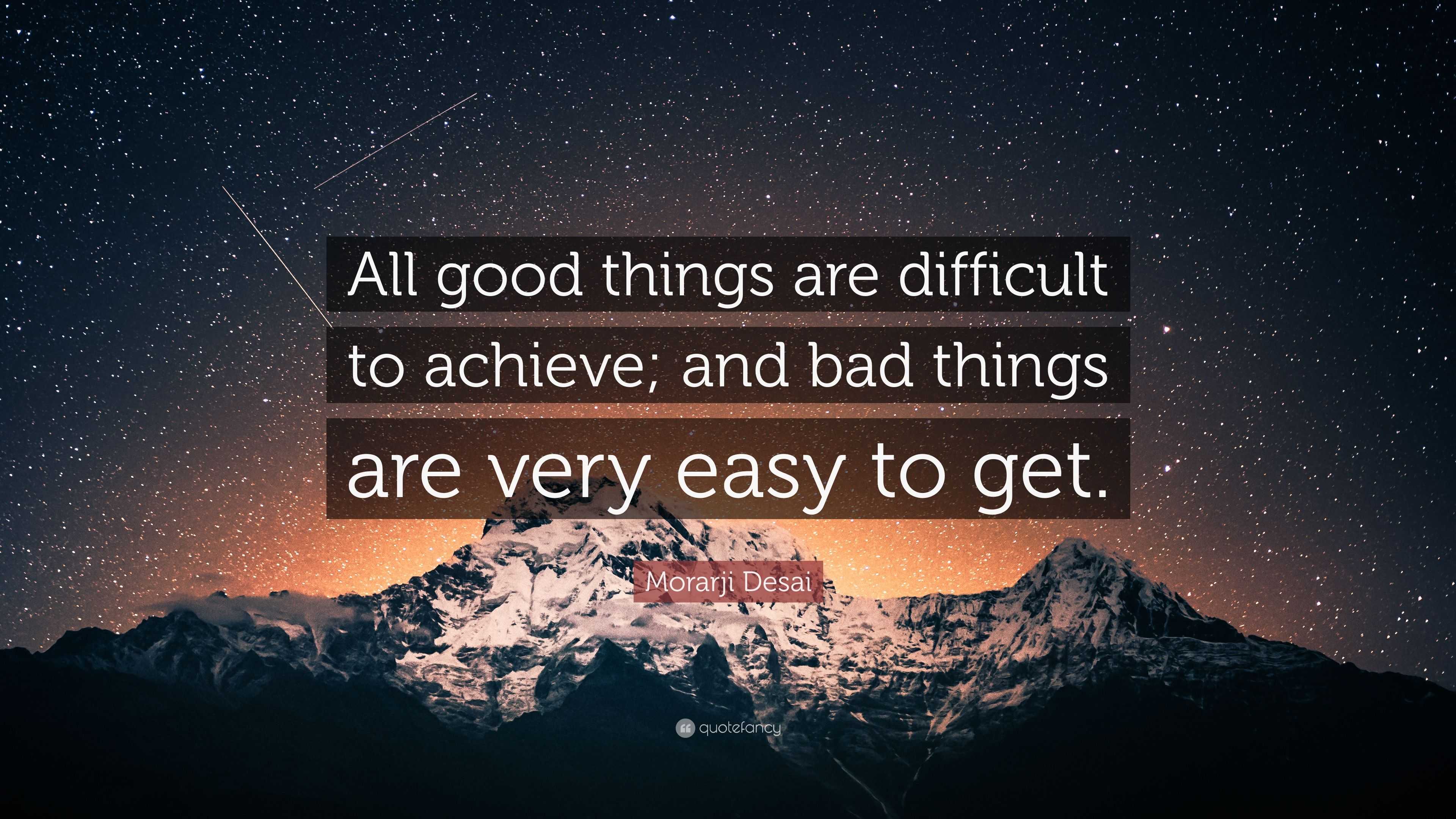 Morarji Desai Quote: “All good things are difficult to achieve; and bad ...