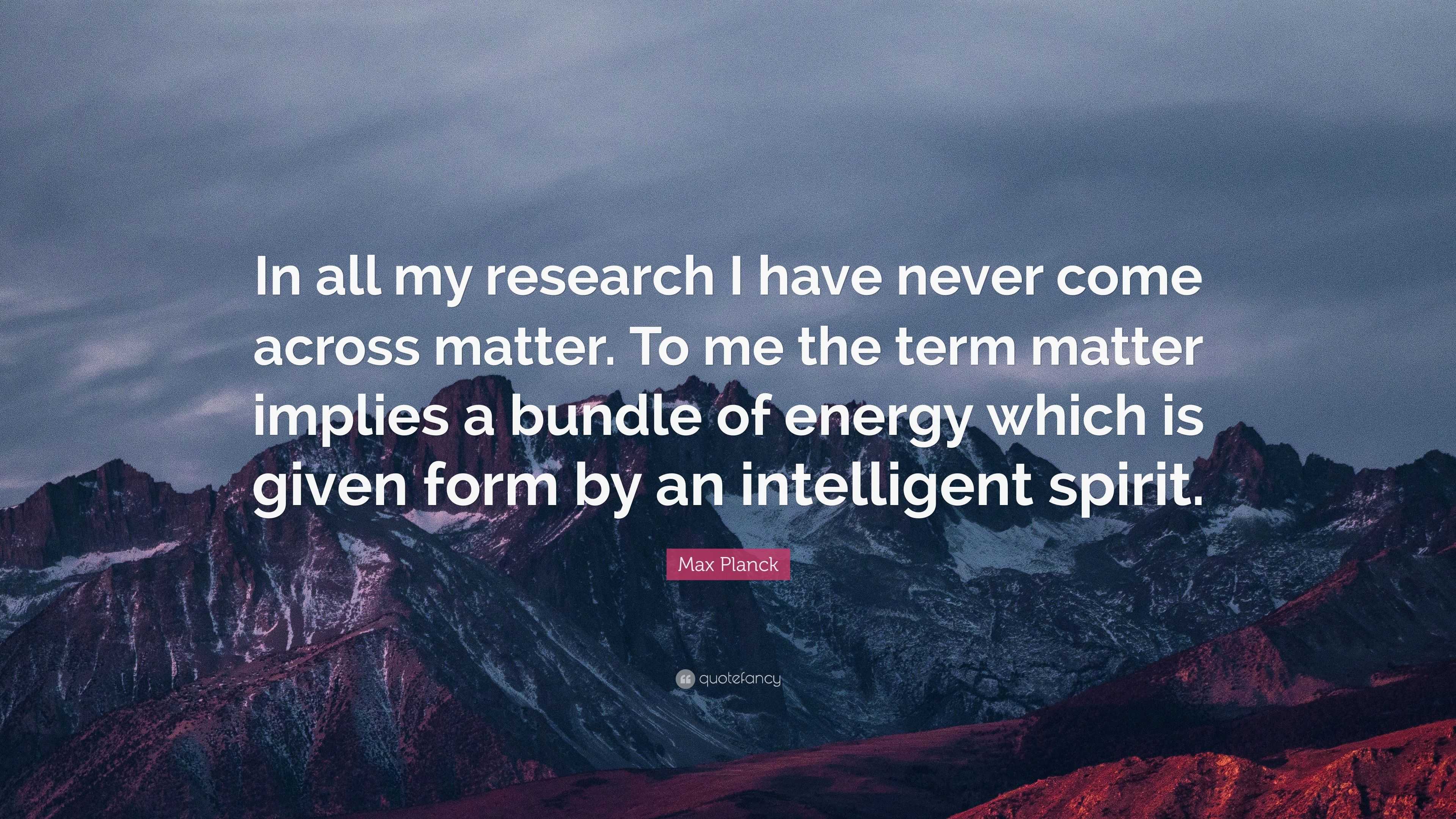 Max Planck Quote: “In all my research I have never come across matter ...