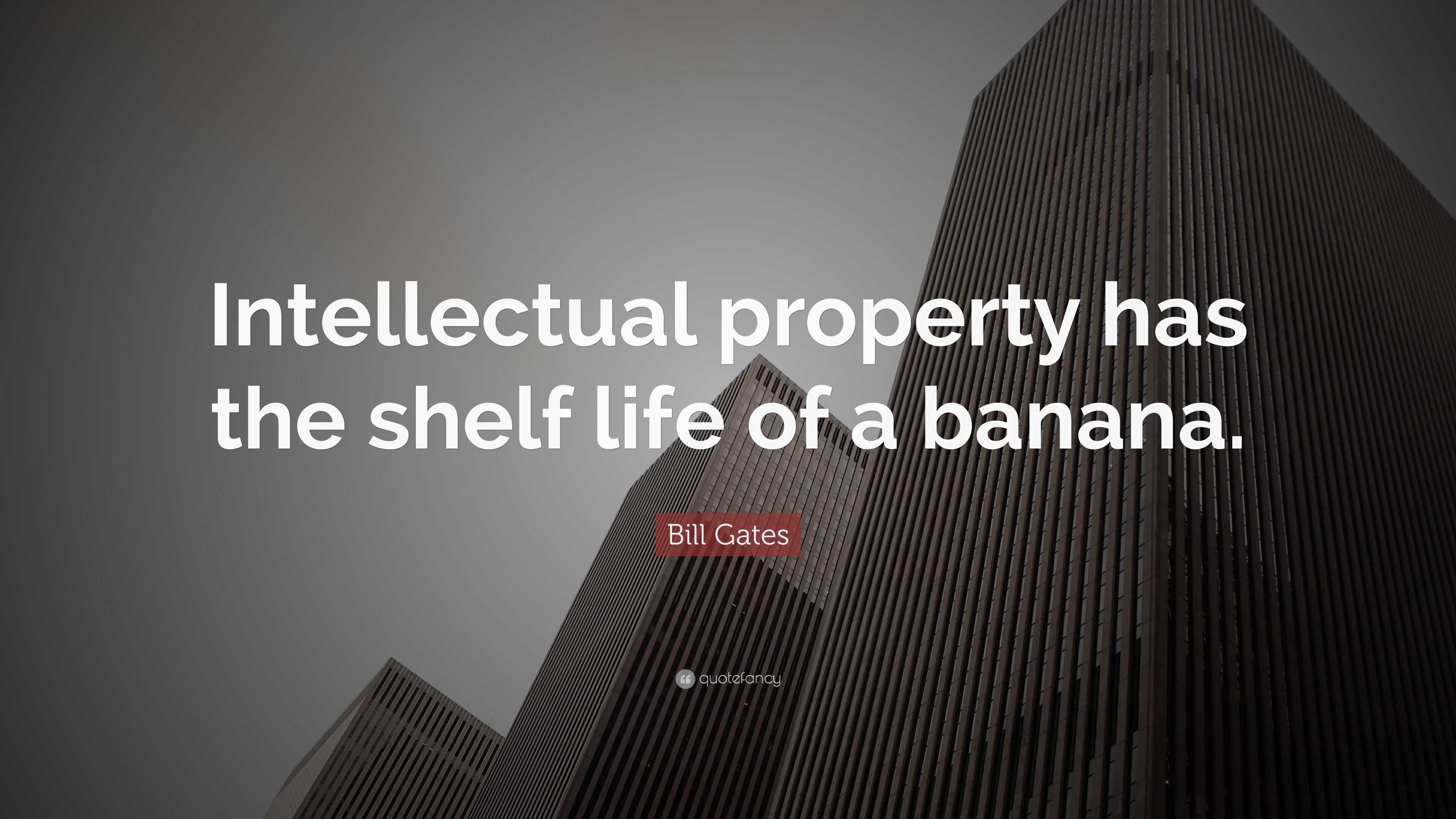 Bill Gates Quote: “Intellectual property has the shelf life of a banana.”