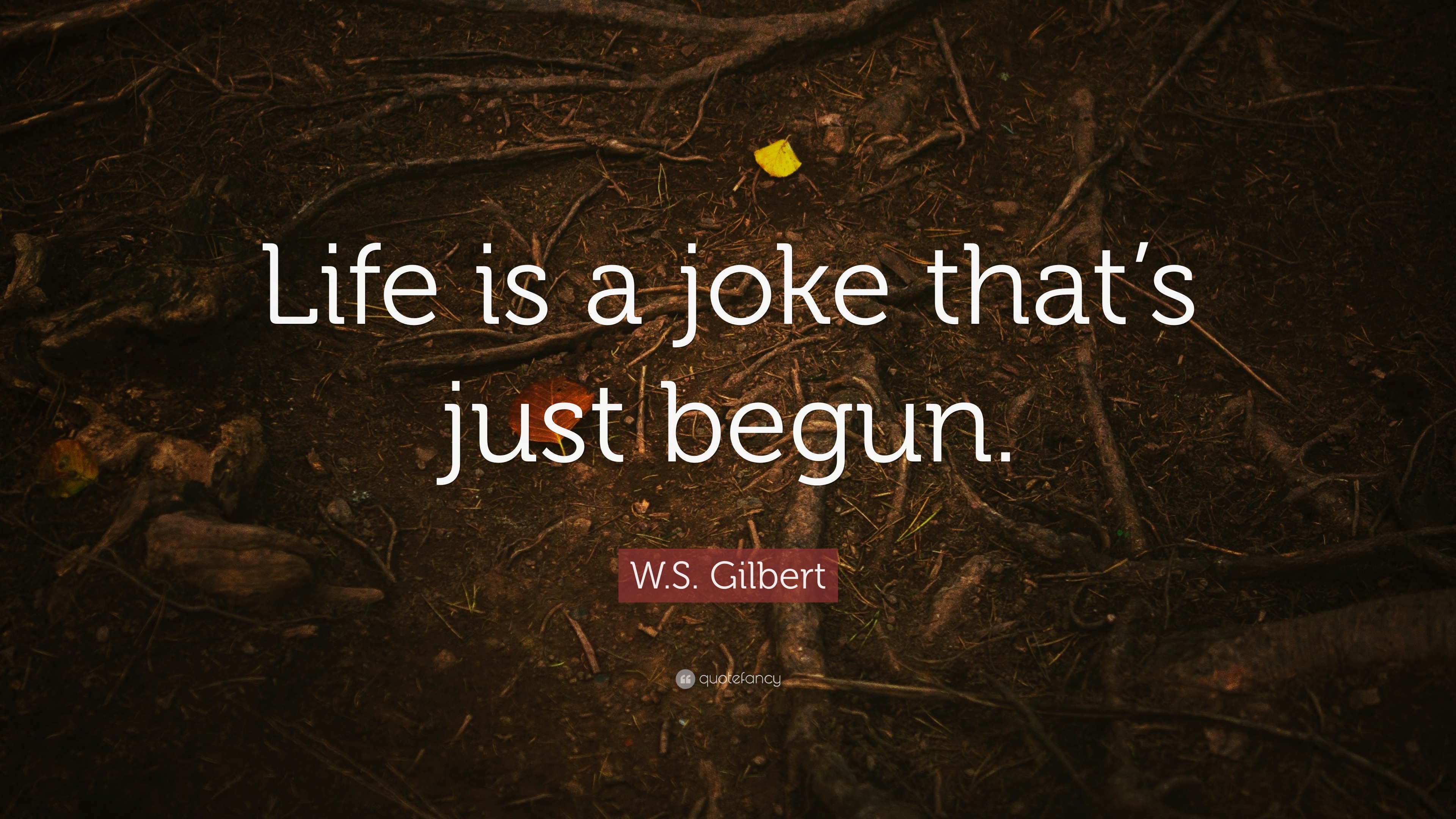 W.S. Gilbert Quote: “Life is a joke that’s just begun.”