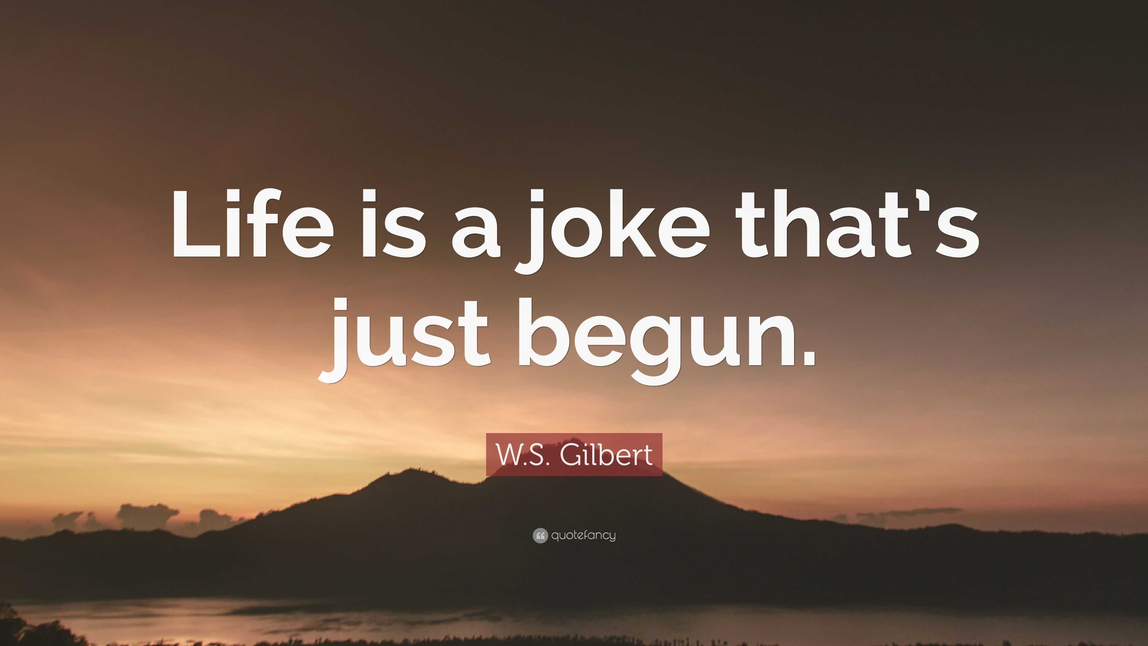 W.S. Gilbert Quote: “Life is a joke that’s just begun.”