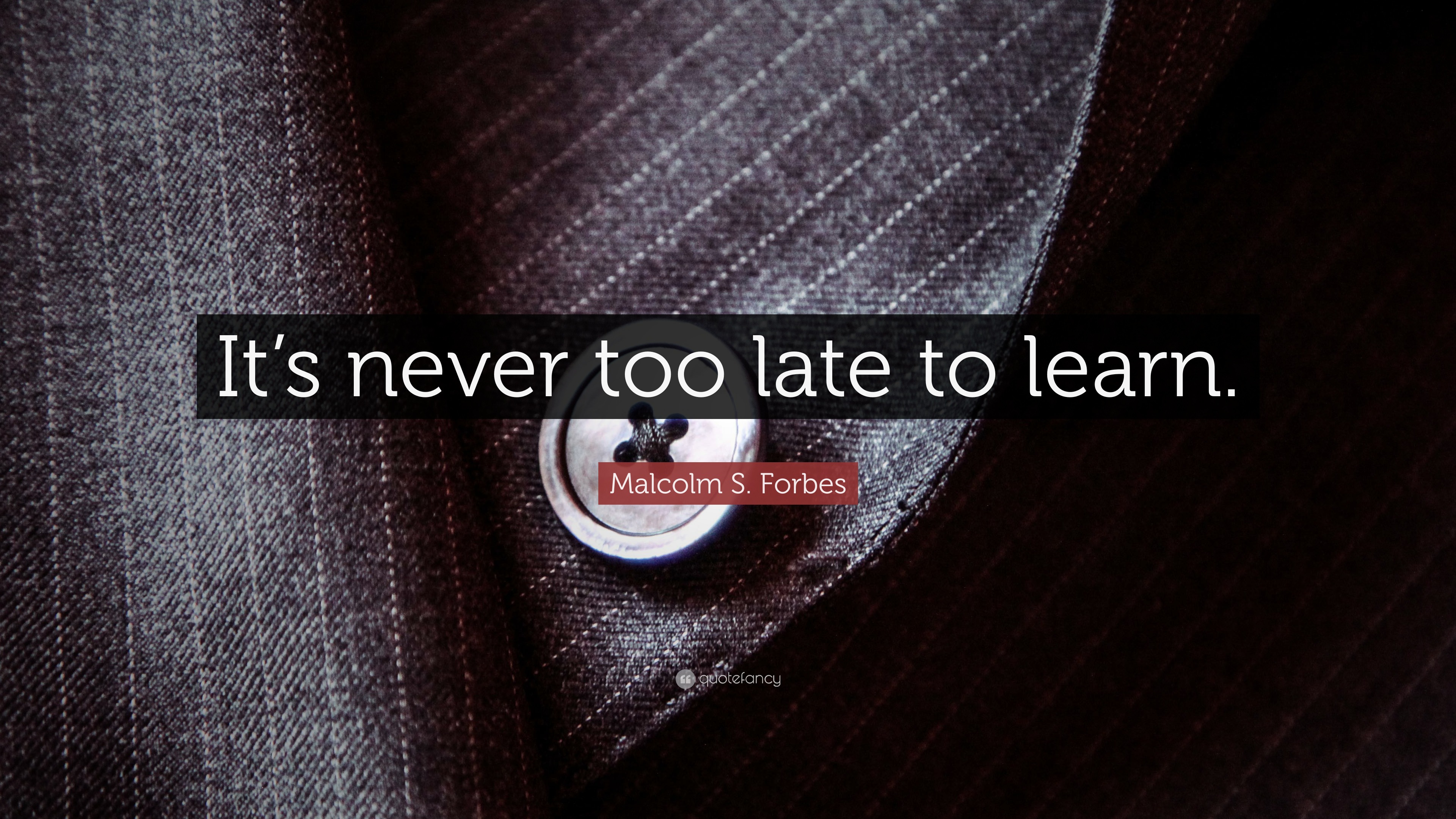 Malcolm S. Forbes Quote: “It’s never too late to learn.”
