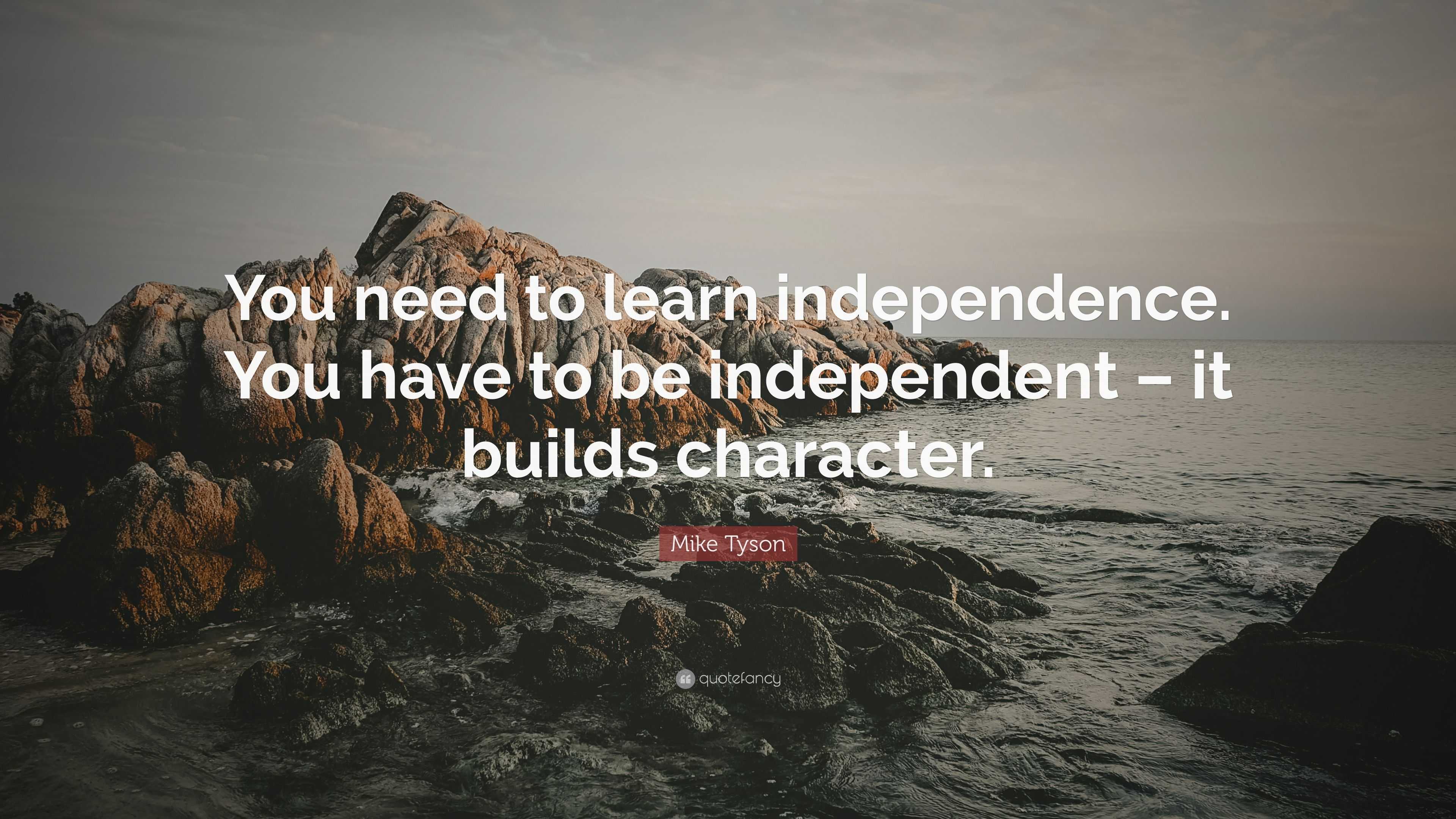 Mike Tyson Quote: “You need to learn independence. You have to be ...
