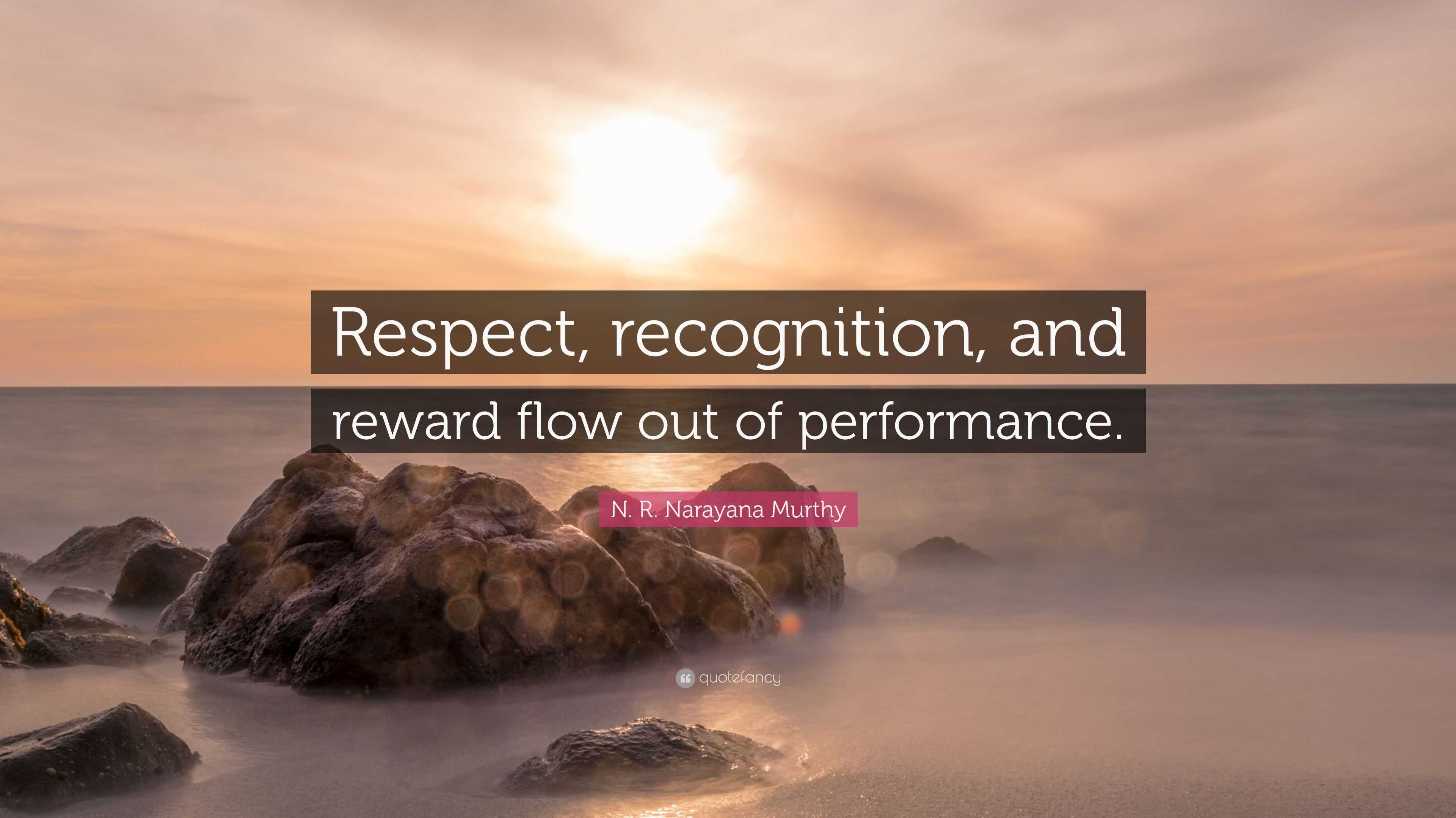 N. R. Narayana Murthy Quote: “Respect, recognition, and reward flow out ...