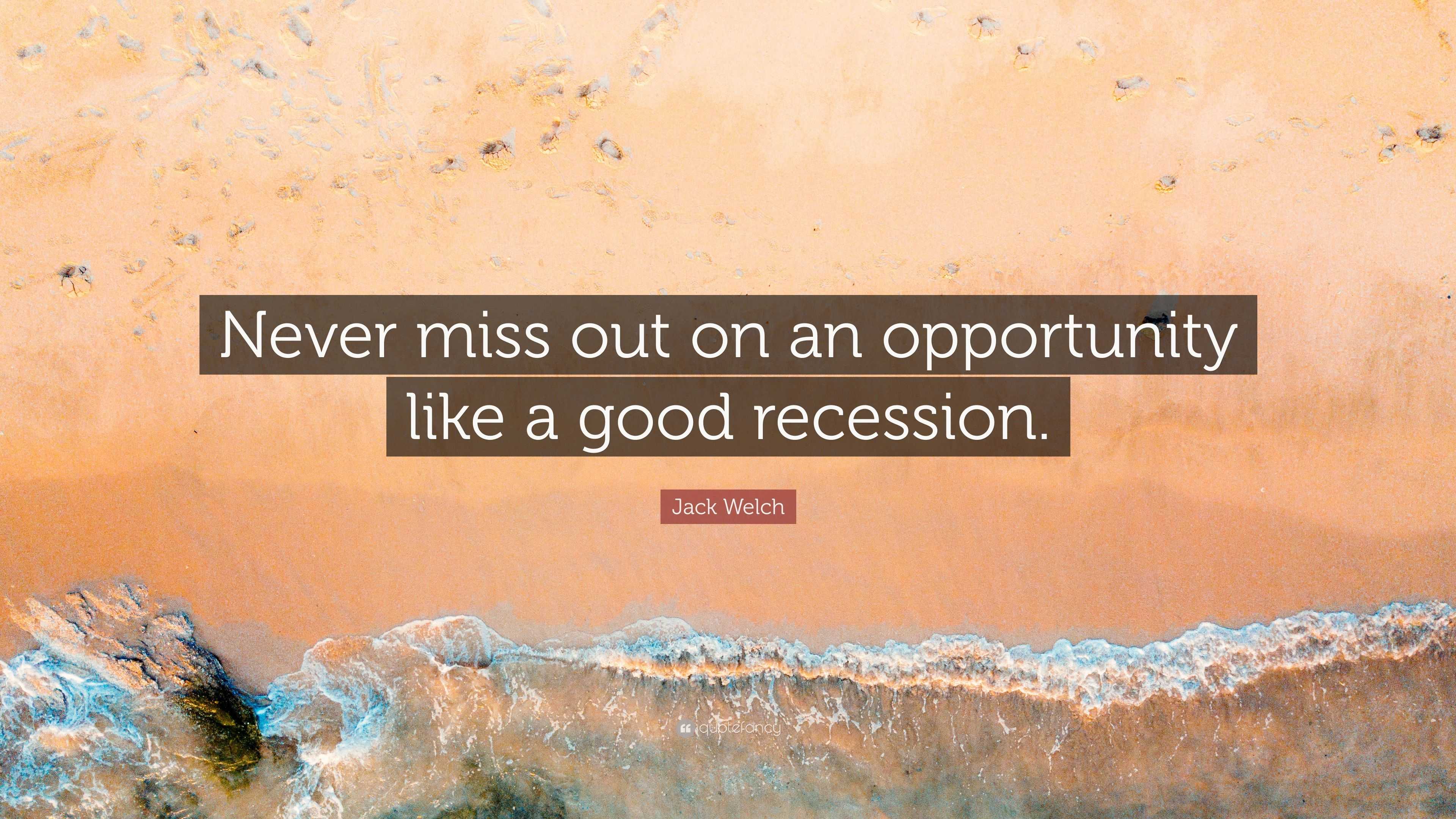 Jack Welch Quote: “Never miss out on an opportunity like a good recession.”