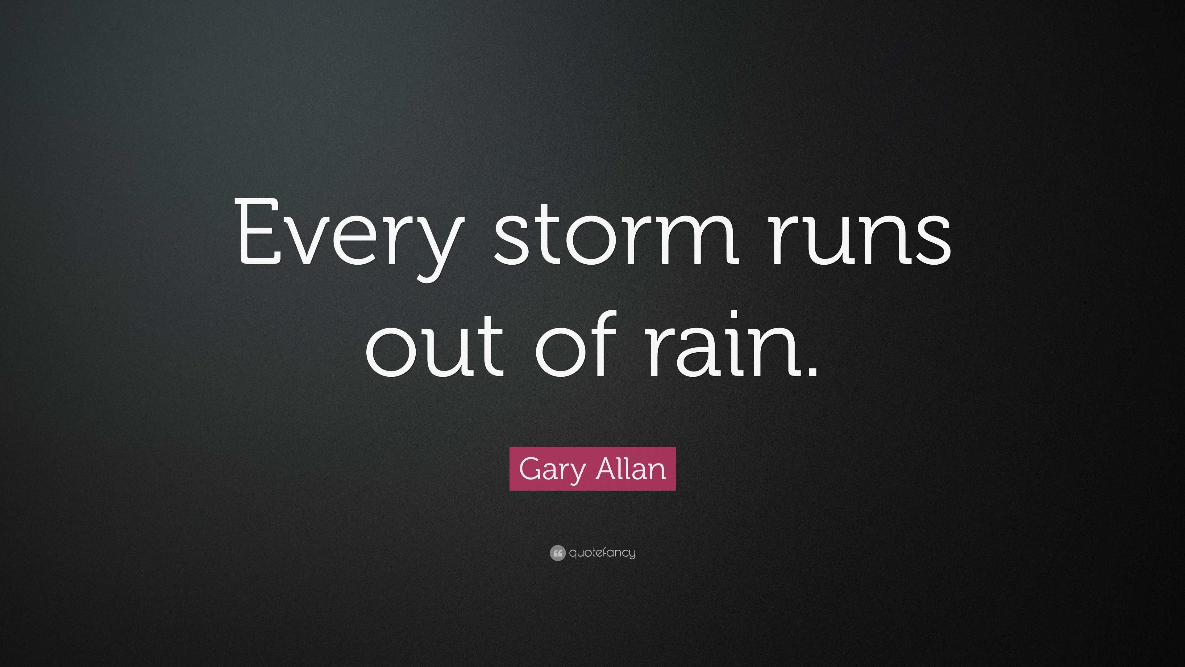 Gary Allan Quote: “Every storm runs out of rain.”