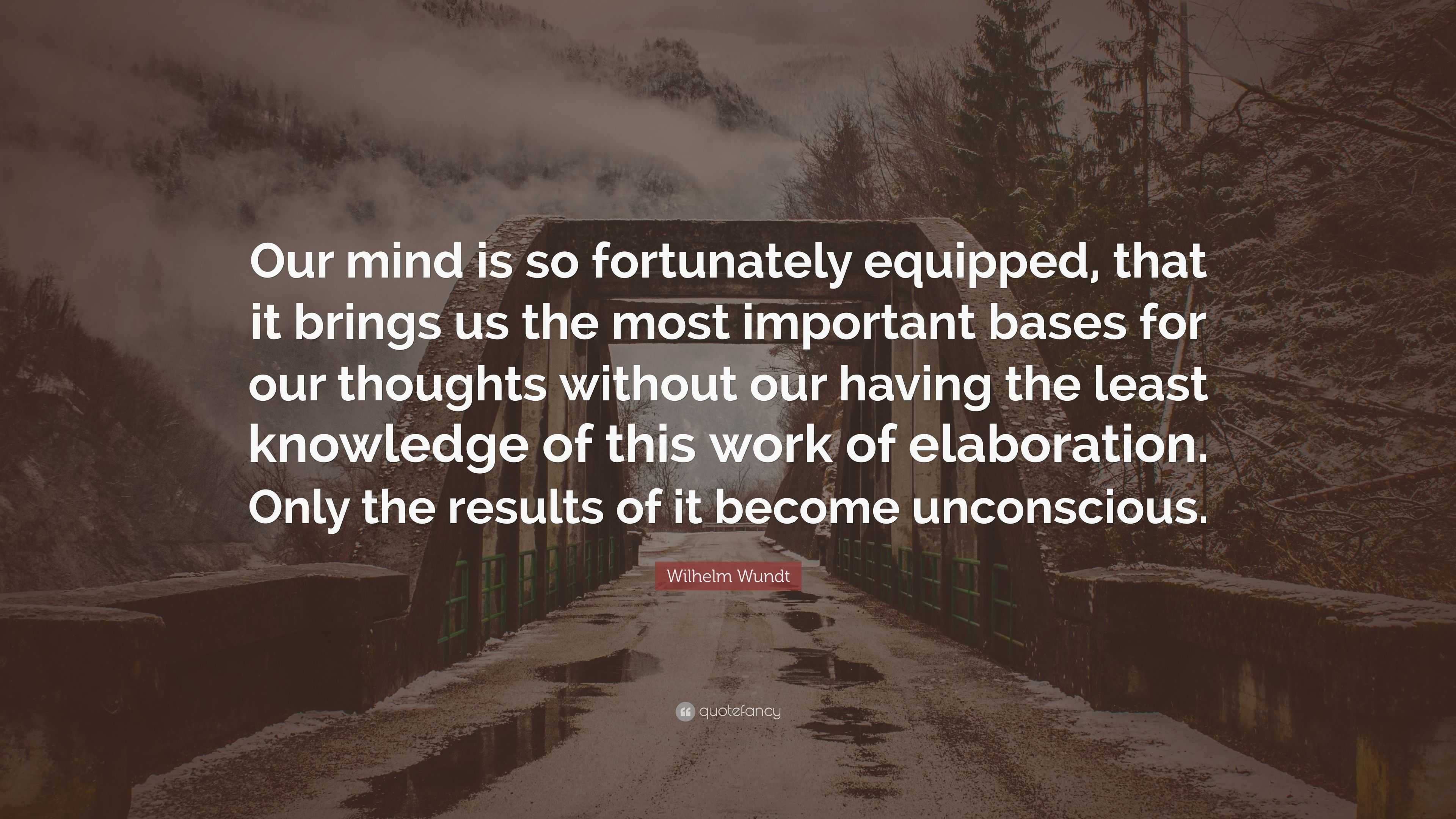 Wilhelm Wundt Quote: “Our mind is so fortunately equipped, that it ...