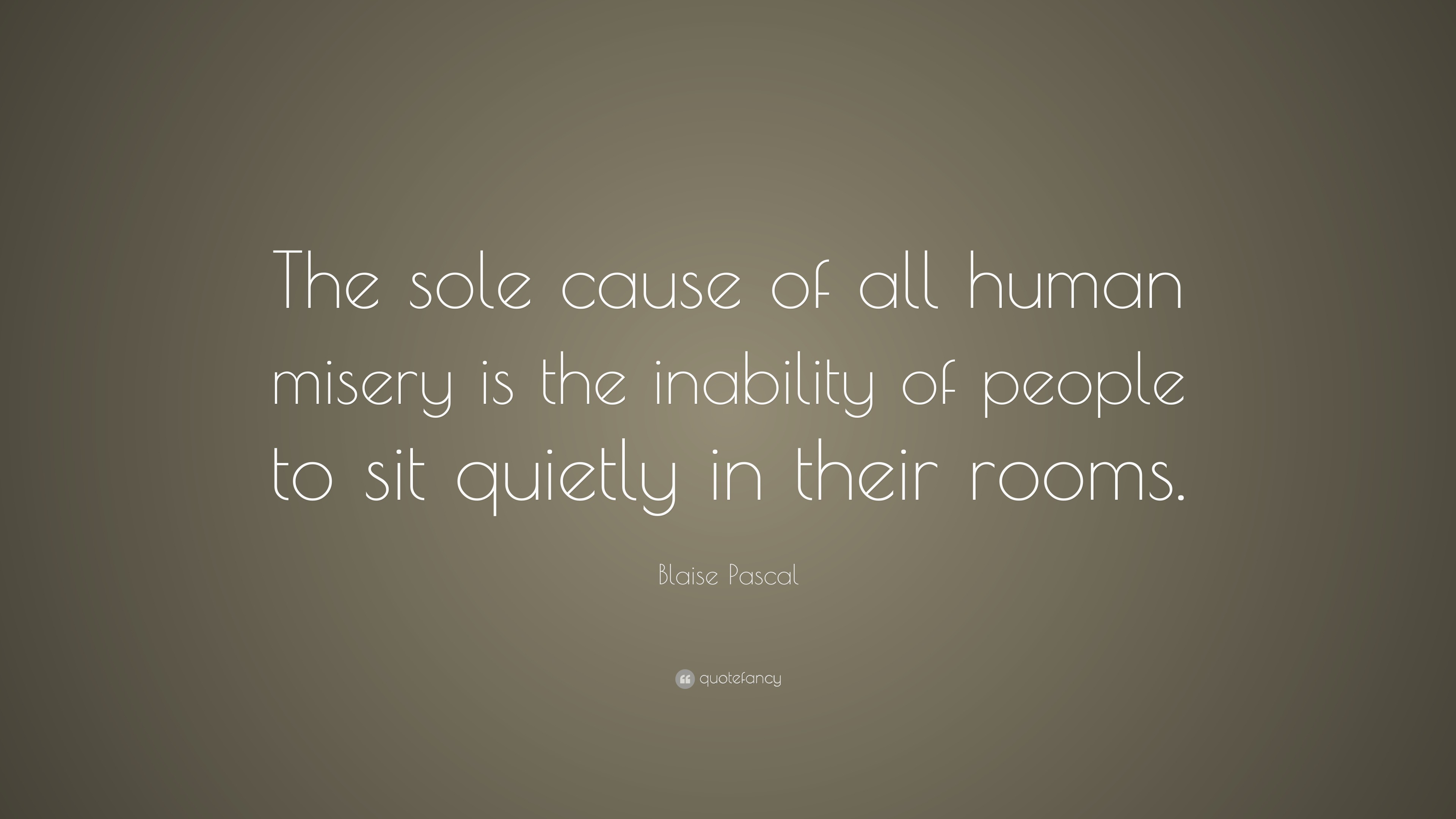 Blaise Pascal Quote: “The sole cause of all human misery is the ...