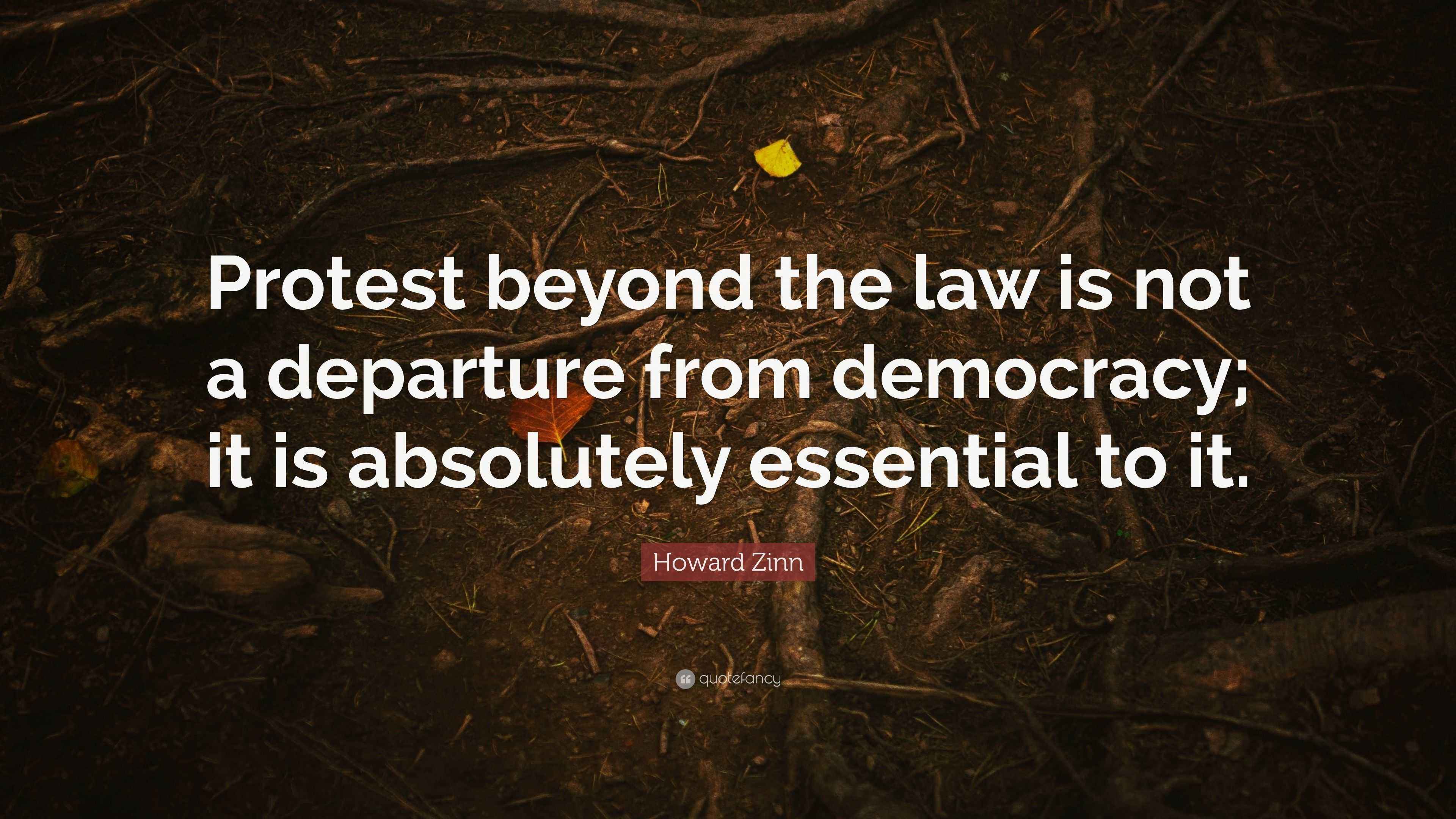 Howard Zinn Quote: “Protest beyond the law is not a departure from ...