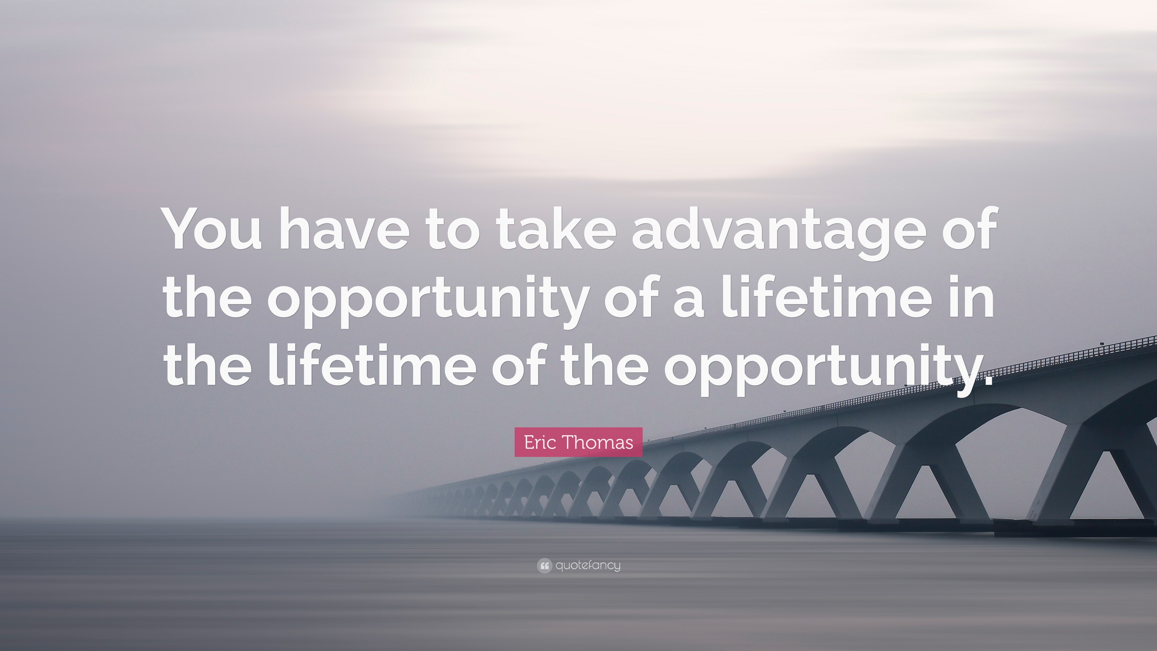 Eric Thomas Quote: “You have to take advantage of the opportunity of a ...