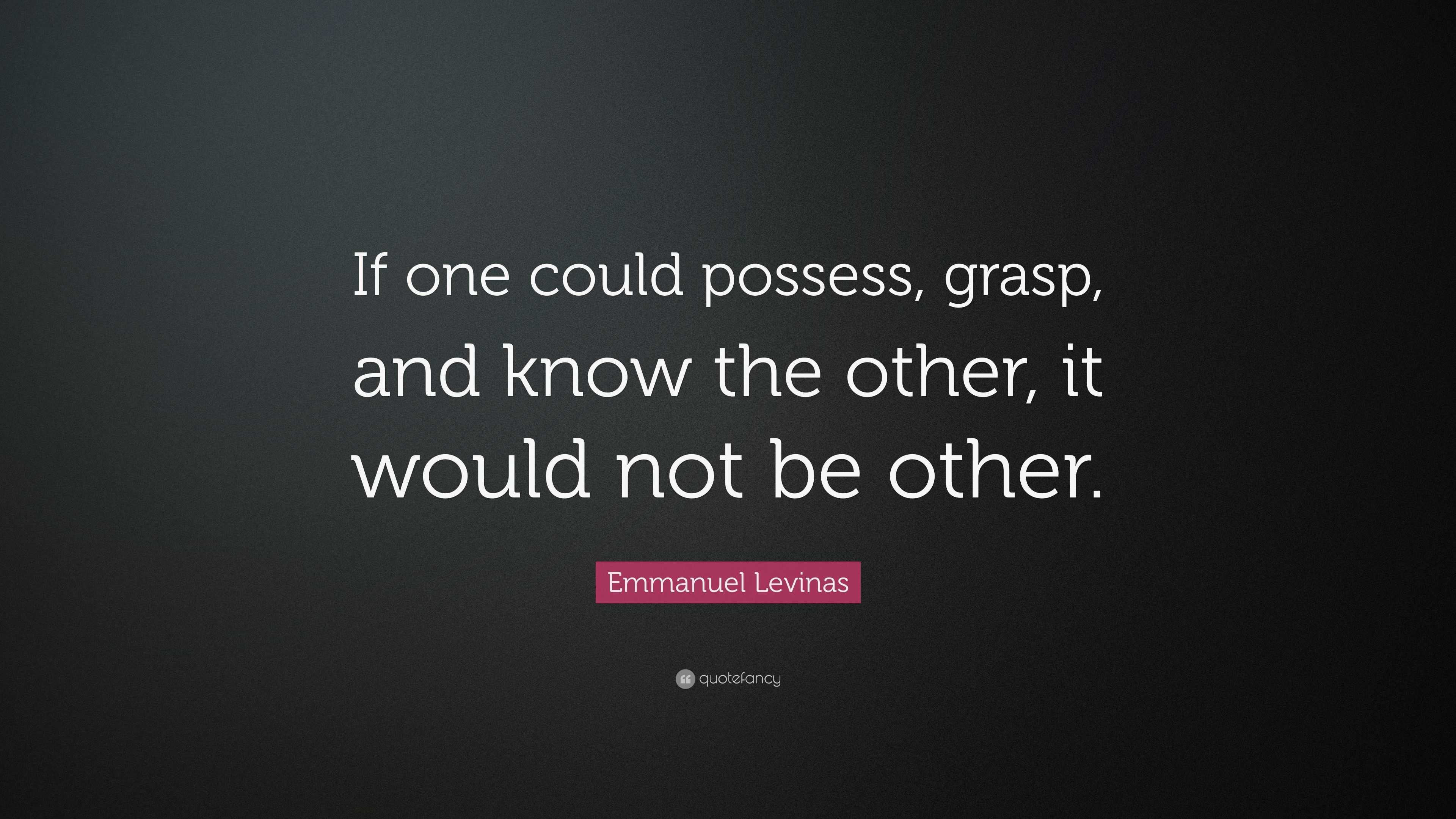 Emmanuel Levinas Quote: “If one could possess, grasp, and know the ...