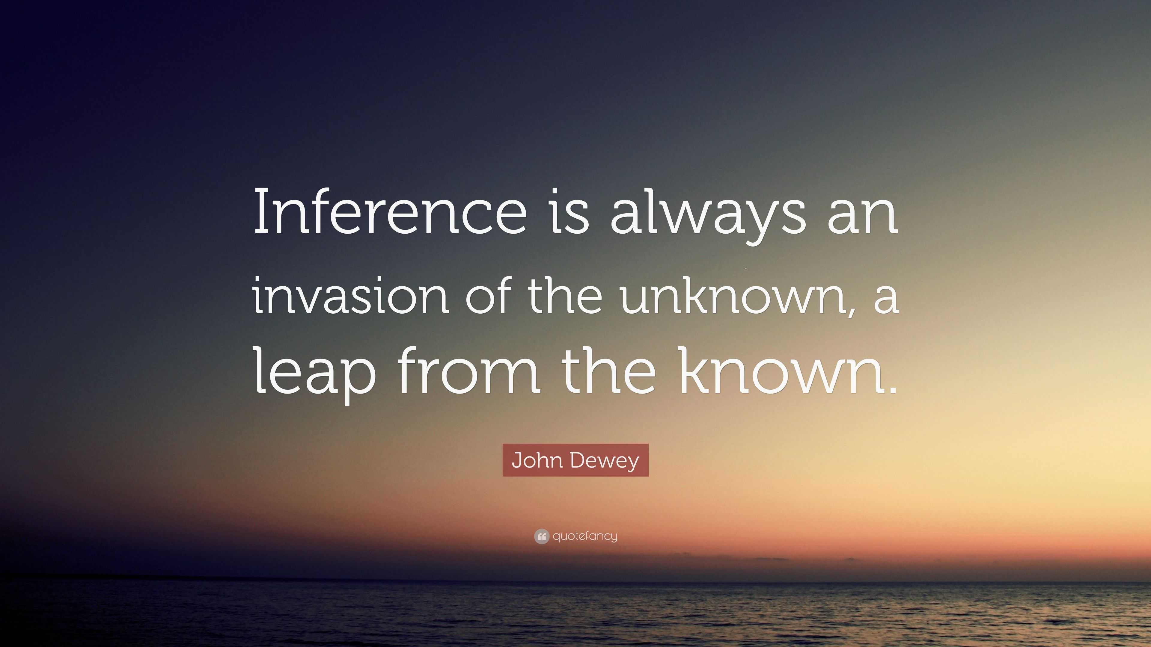 John Dewey Quote: “Inference is always an invasion of the unknown, a ...