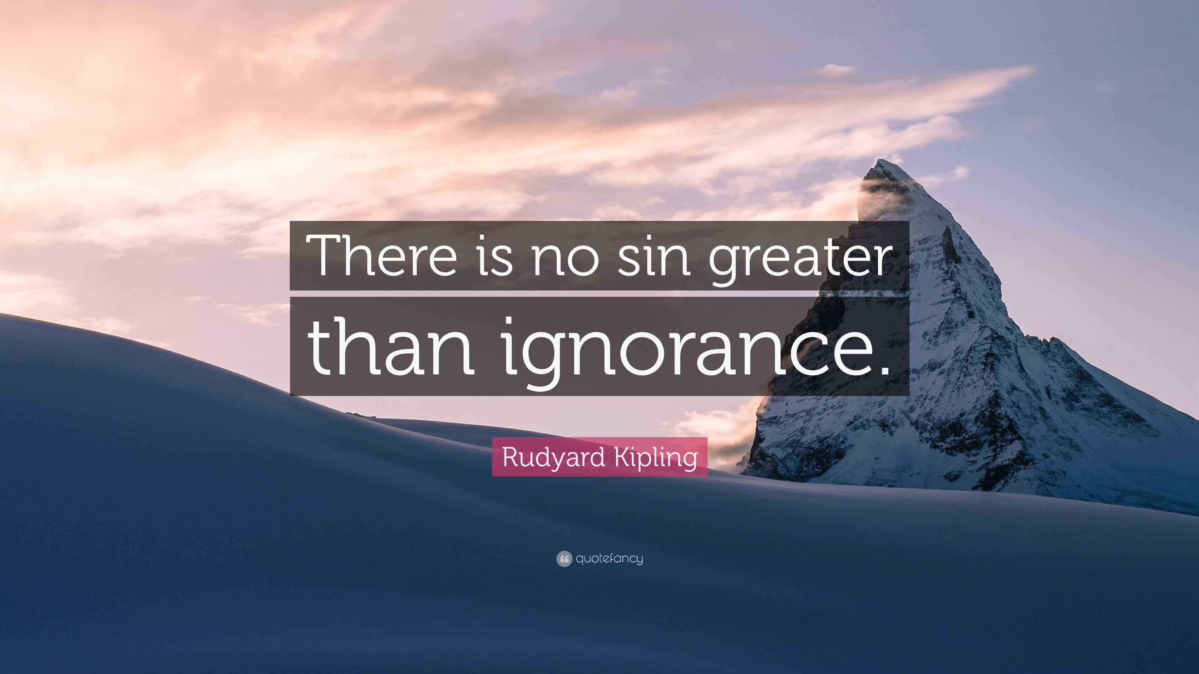 Rudyard Kipling Quote: “There is no sin greater than ignorance.”