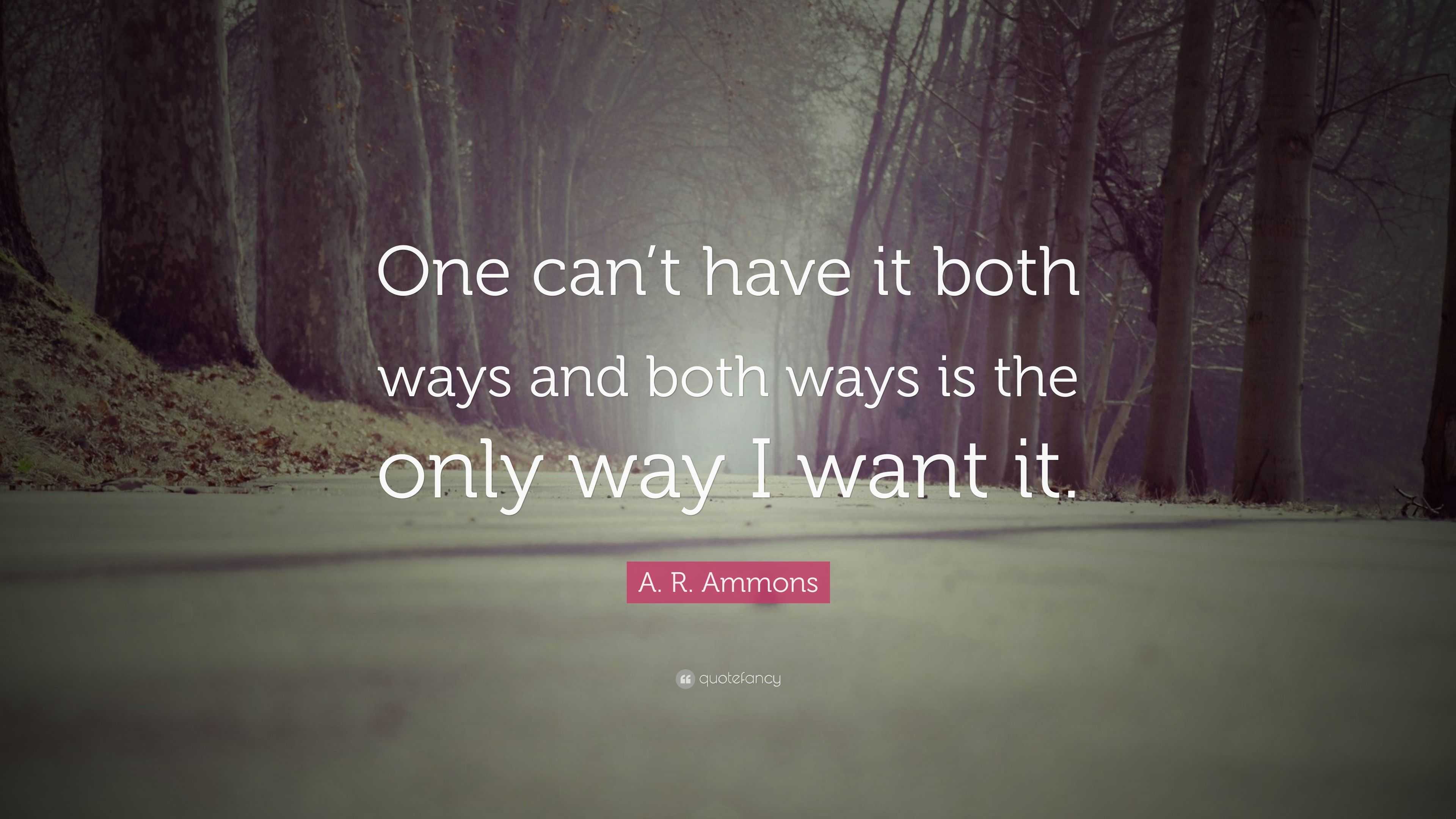 A. R. Ammons Quote: “One can’t have it both ways and both ways is the ...