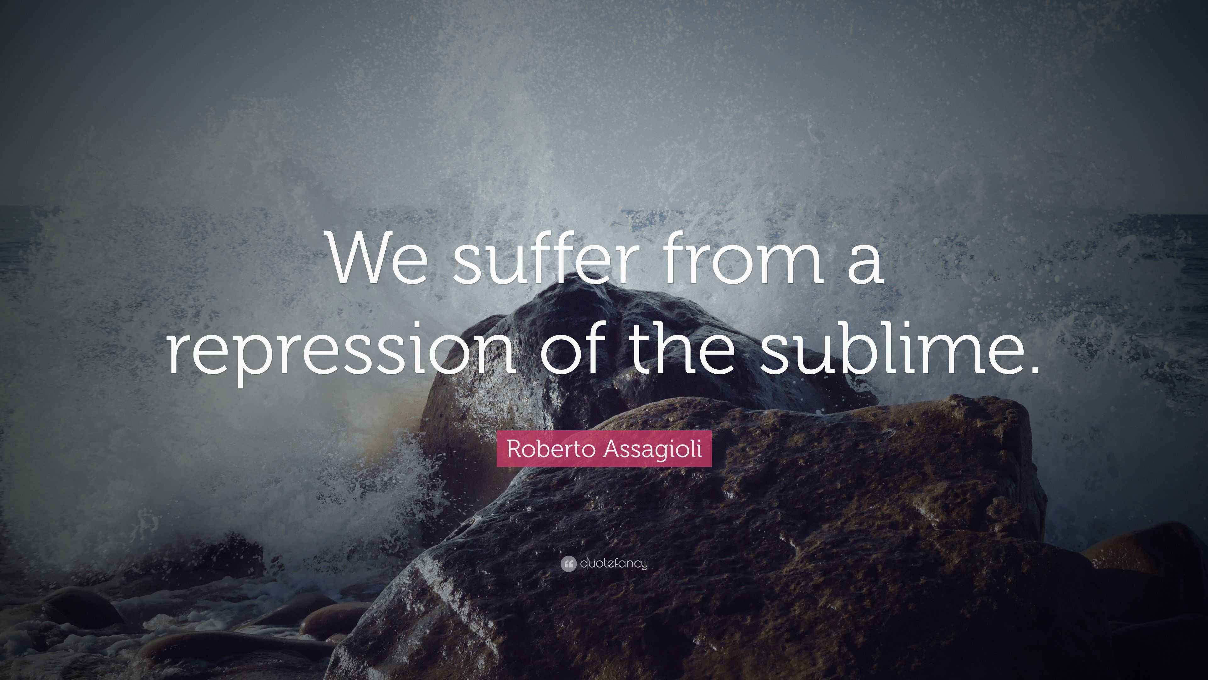 Roberto Assagioli Quote: “We suffer from a repression of the sublime.”