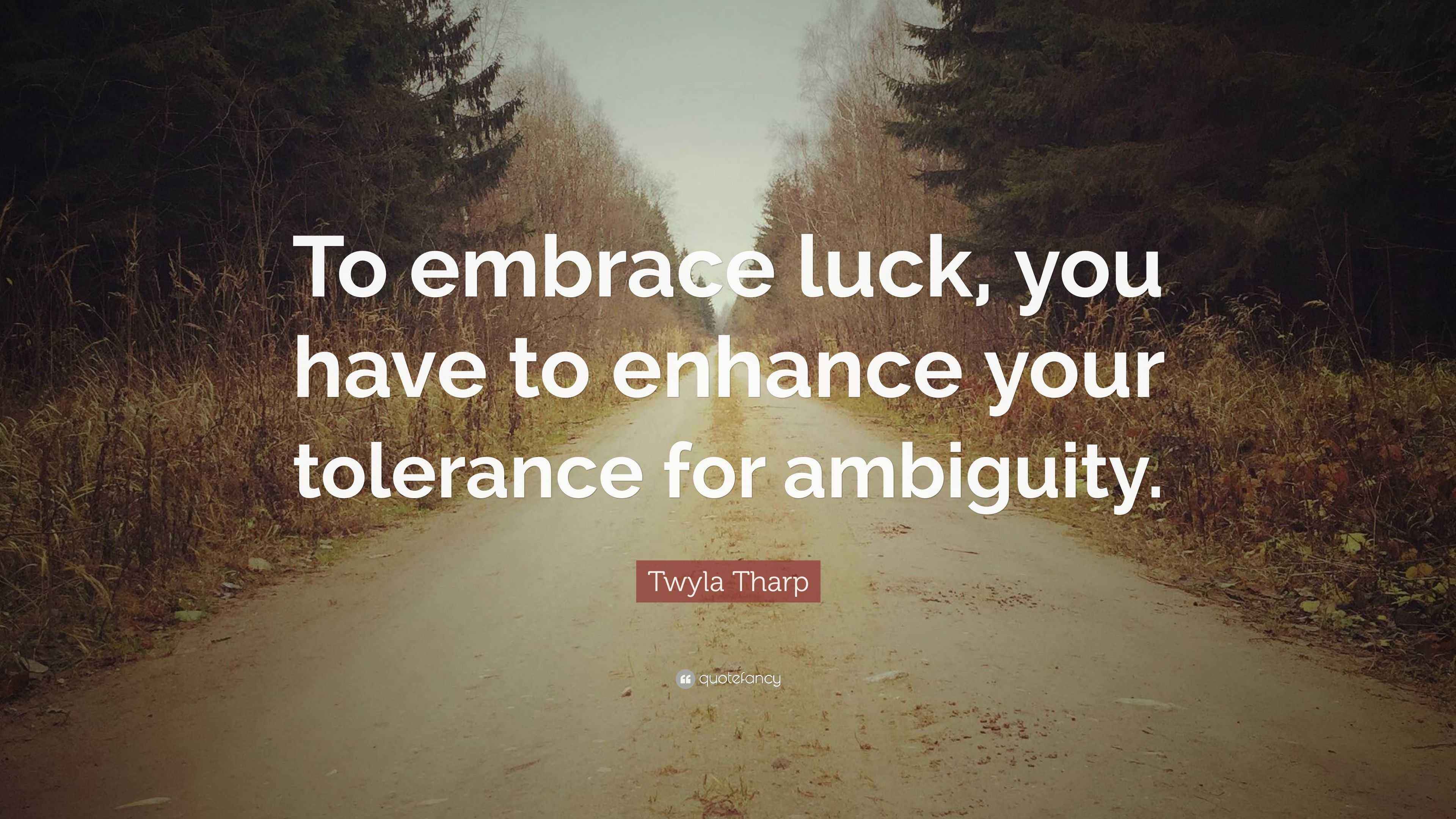 Twyla Tharp Quote: “To embrace luck, you have to enhance your tolerance ...