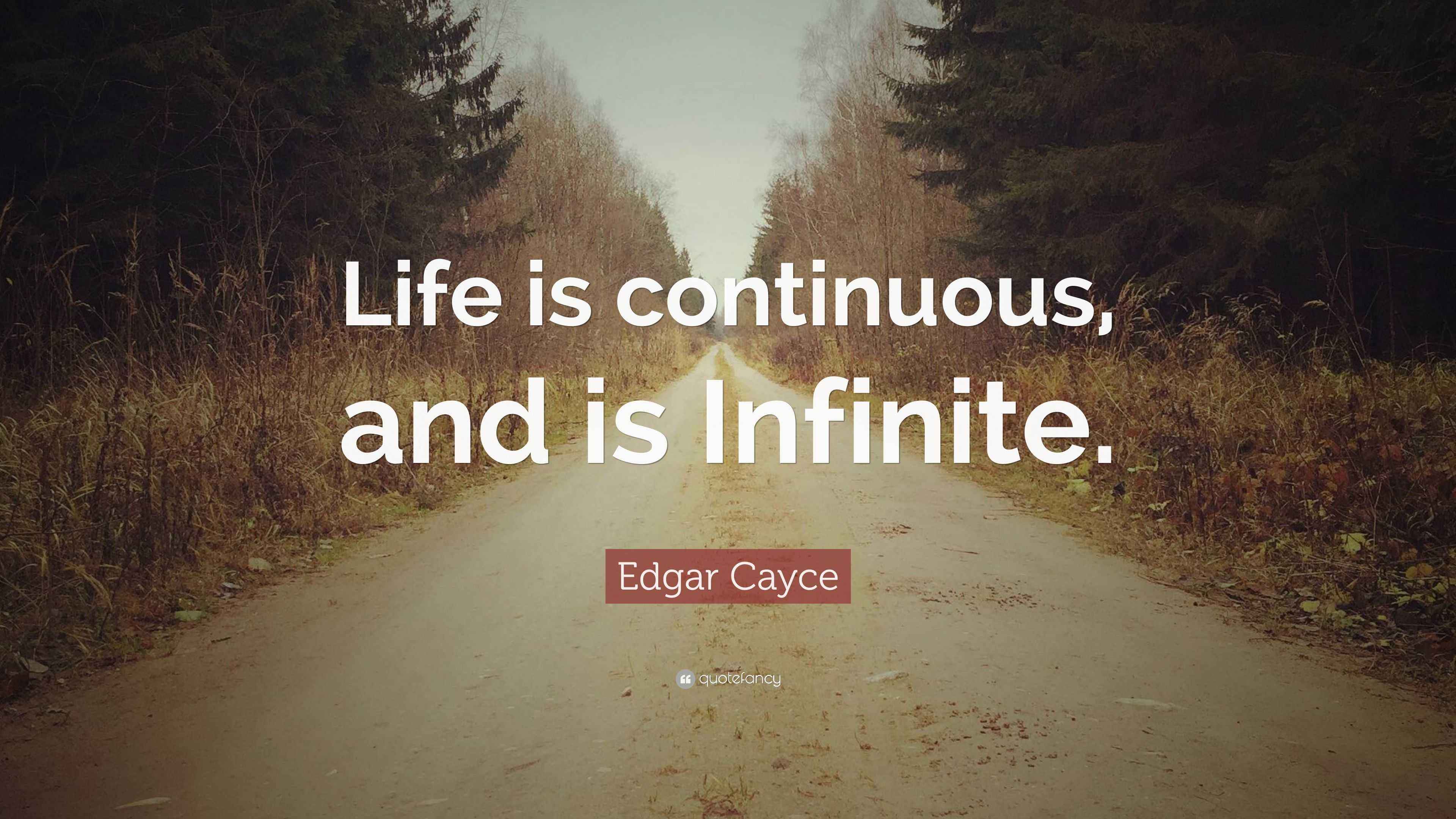 Edgar Cayce Quote: “Life is continuous, and is Infinite.”