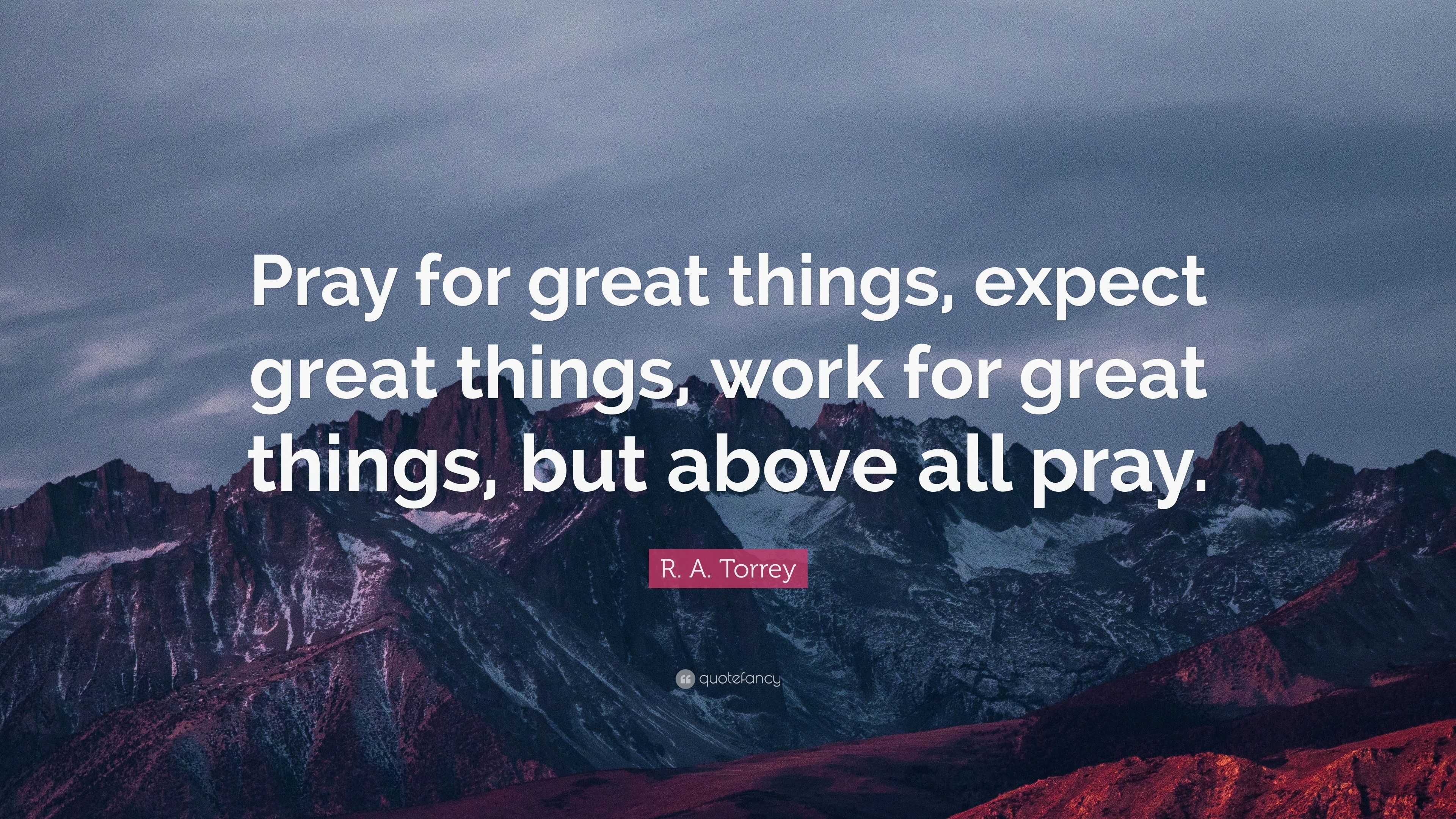 R. A. Torrey Quote: “Pray for great things, expect great things, work ...