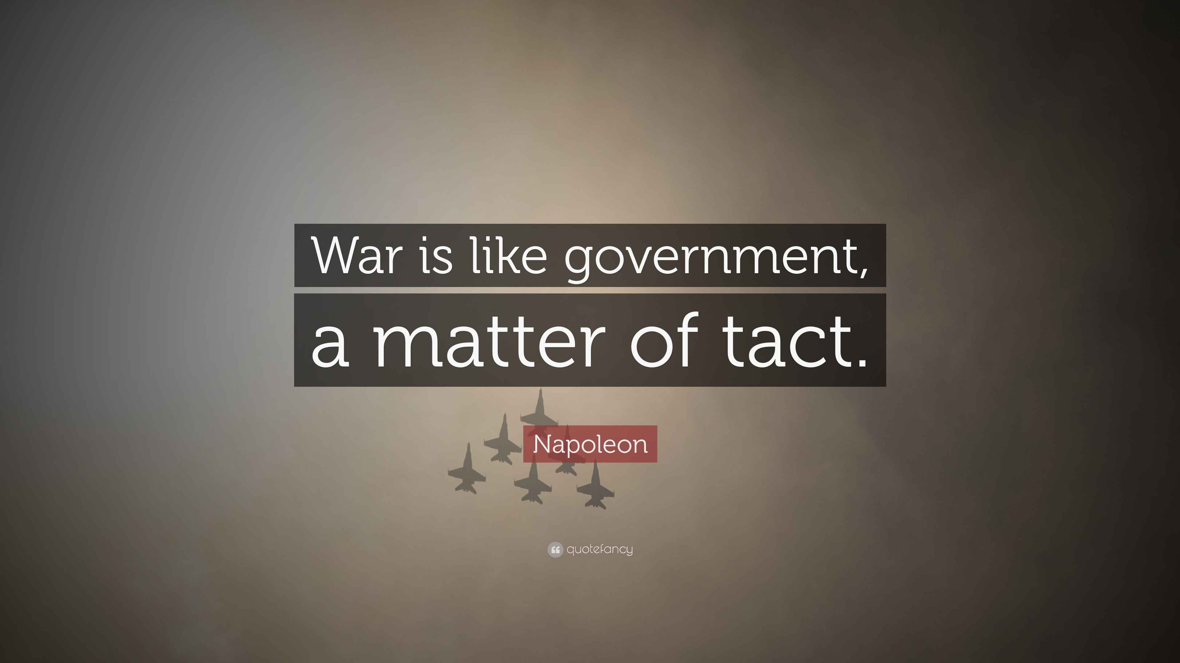 Napoleon Quote: “War is like government, a matter of tact.”