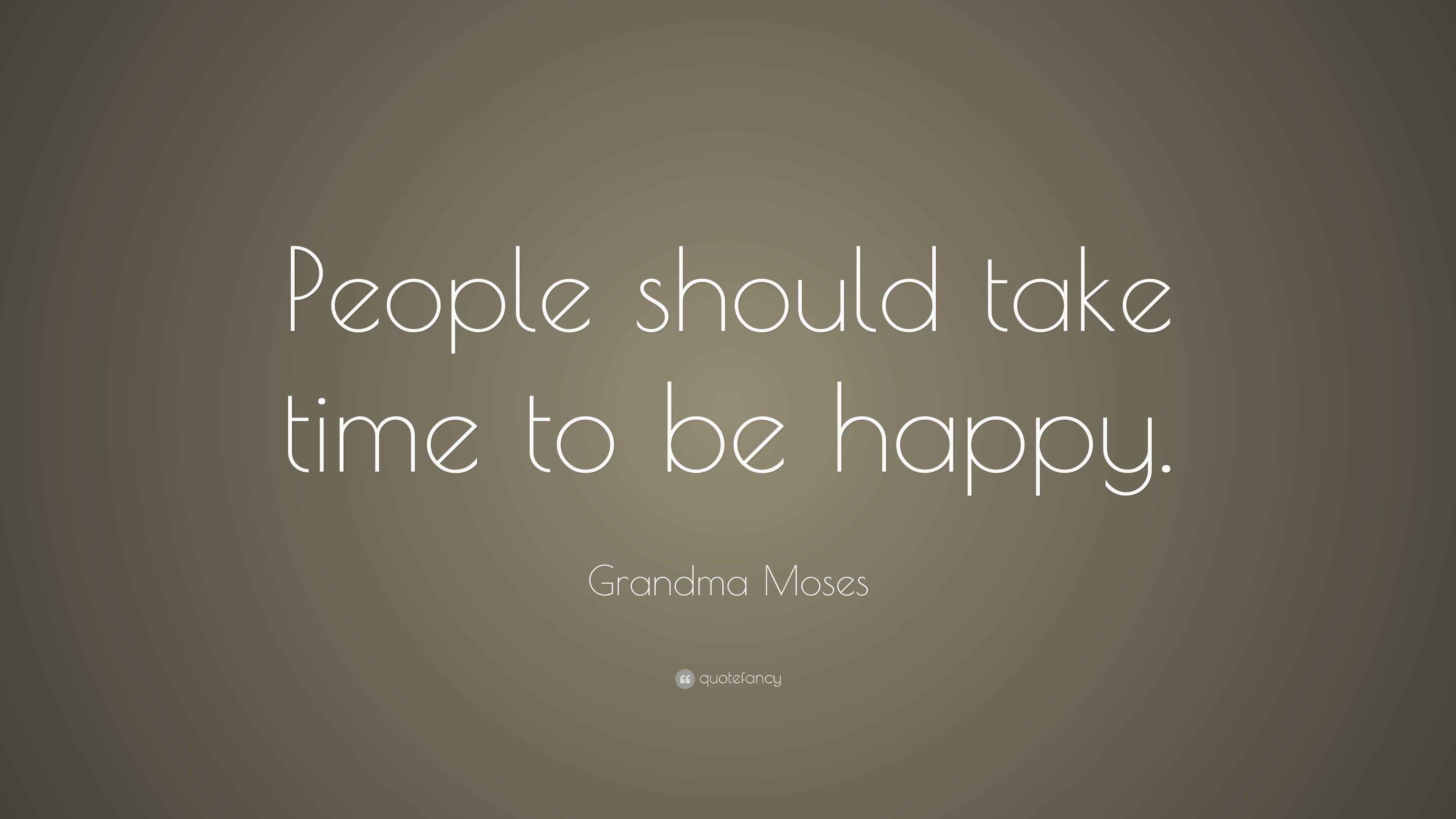 Grandma Moses Quote: “People should take time to be happy.”
