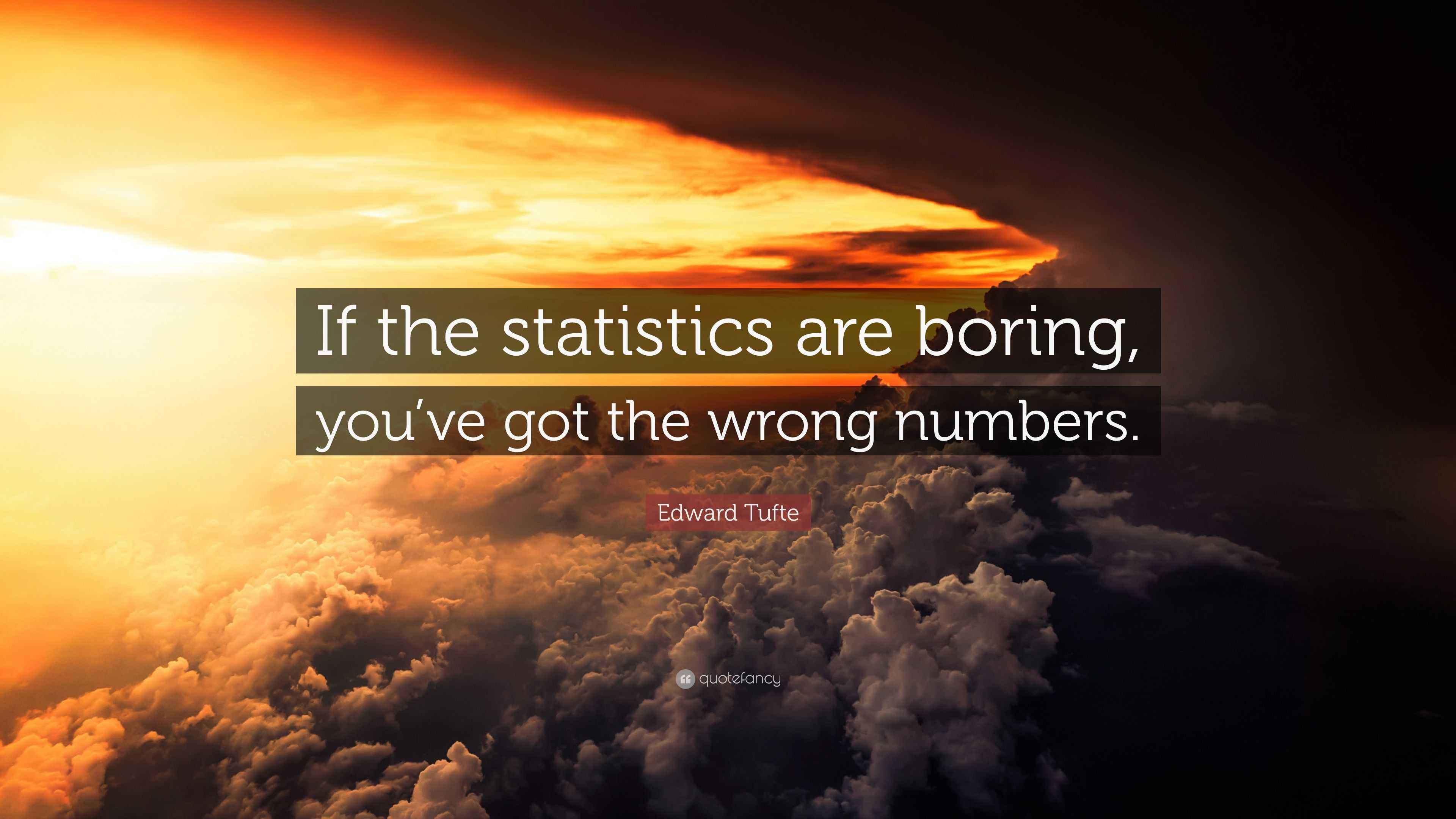 Edward Tufte Quote: “If the statistics are boring, you’ve got the wrong ...