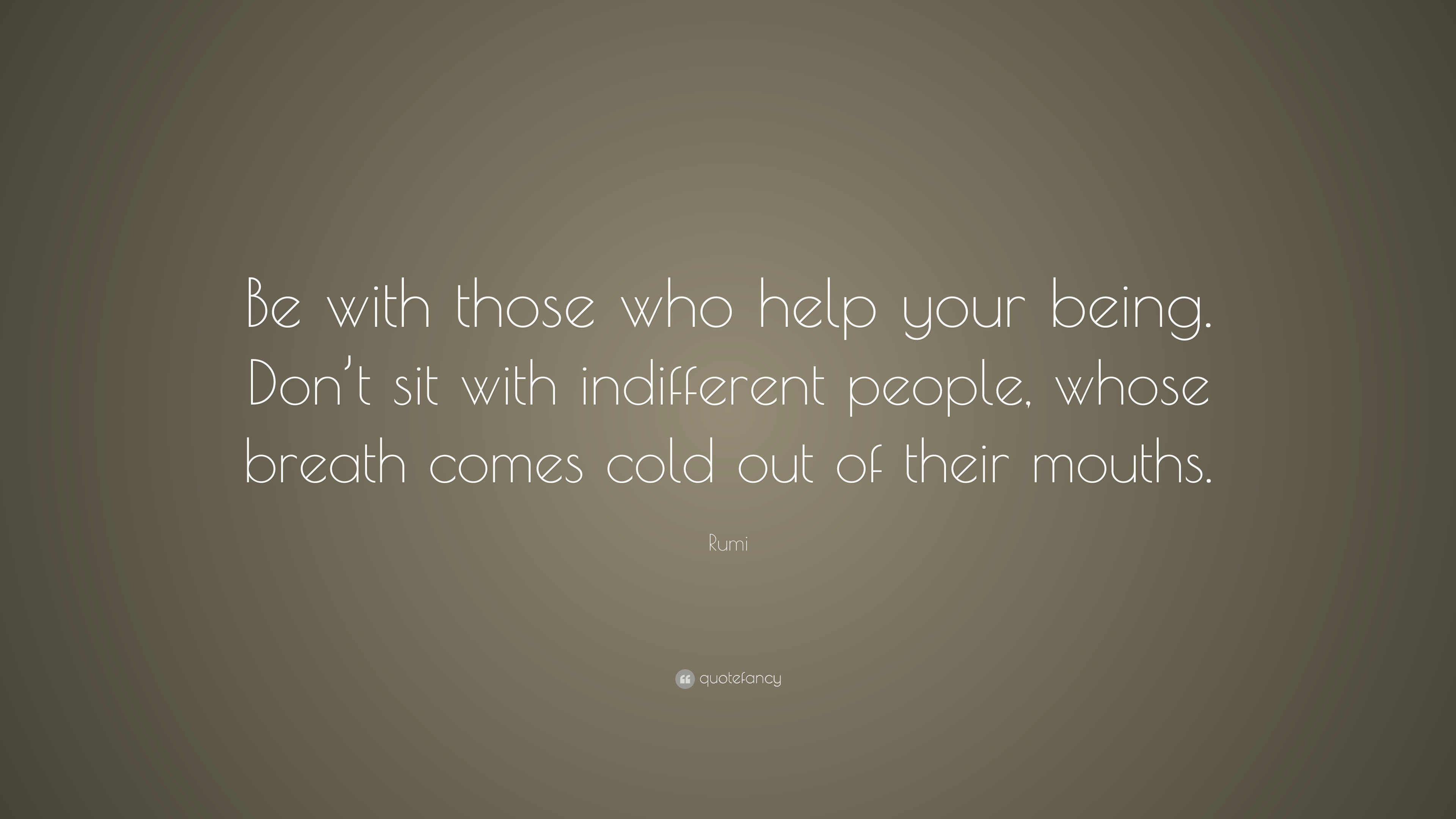 Rumi Quote: “Be with those who help your being. Don’t sit with ...