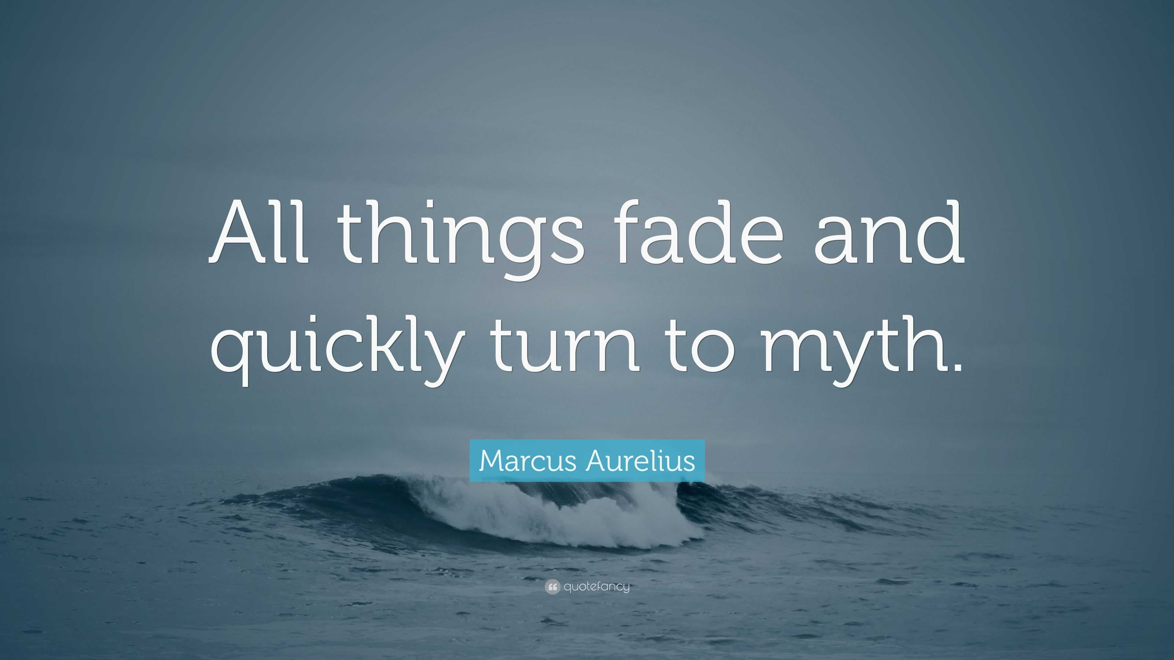Marcus Aurelius Quote: “All things fade and quickly turn to myth.”