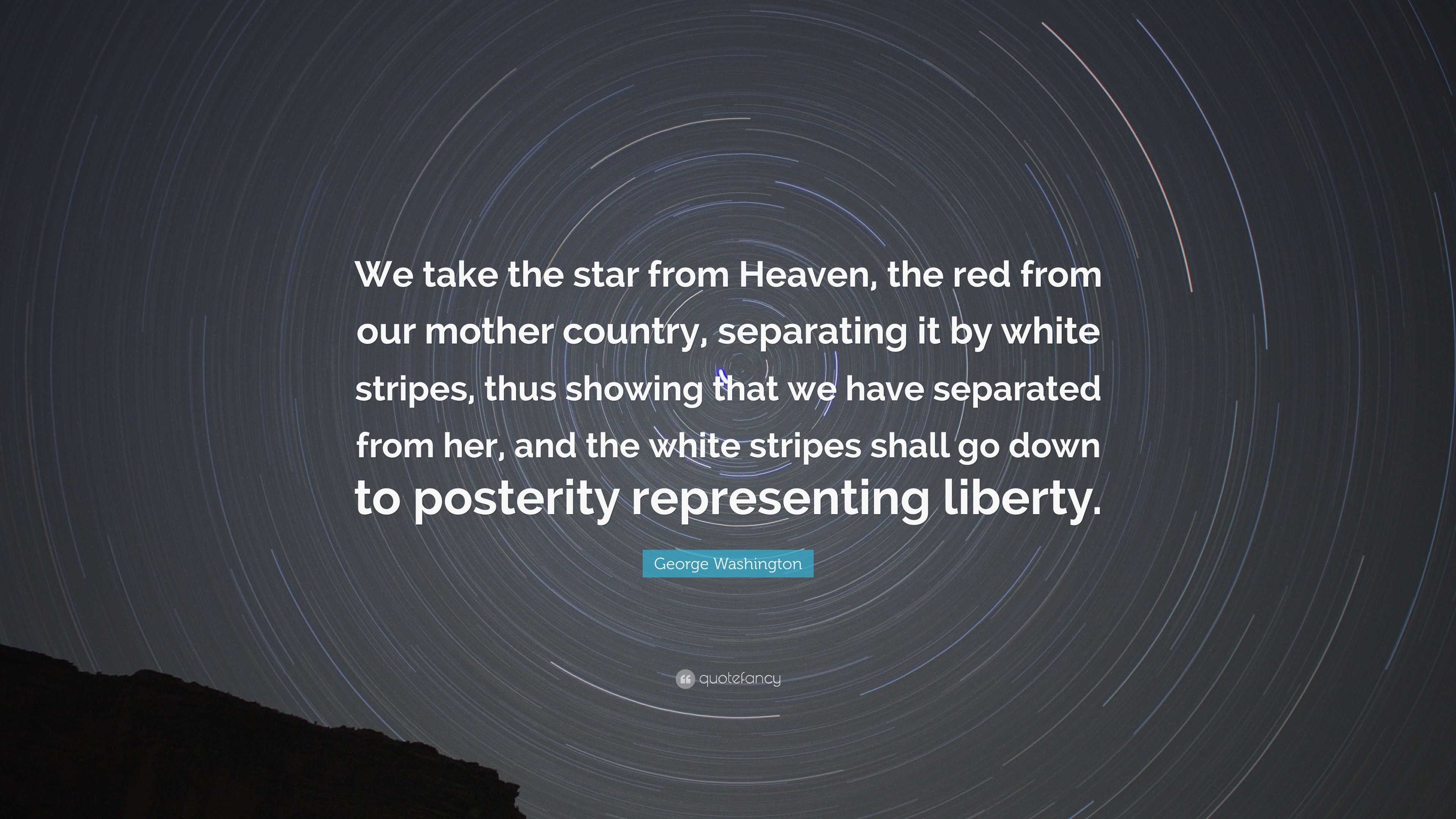 George Washington Quote: “We take the star from Heaven, the red from ...