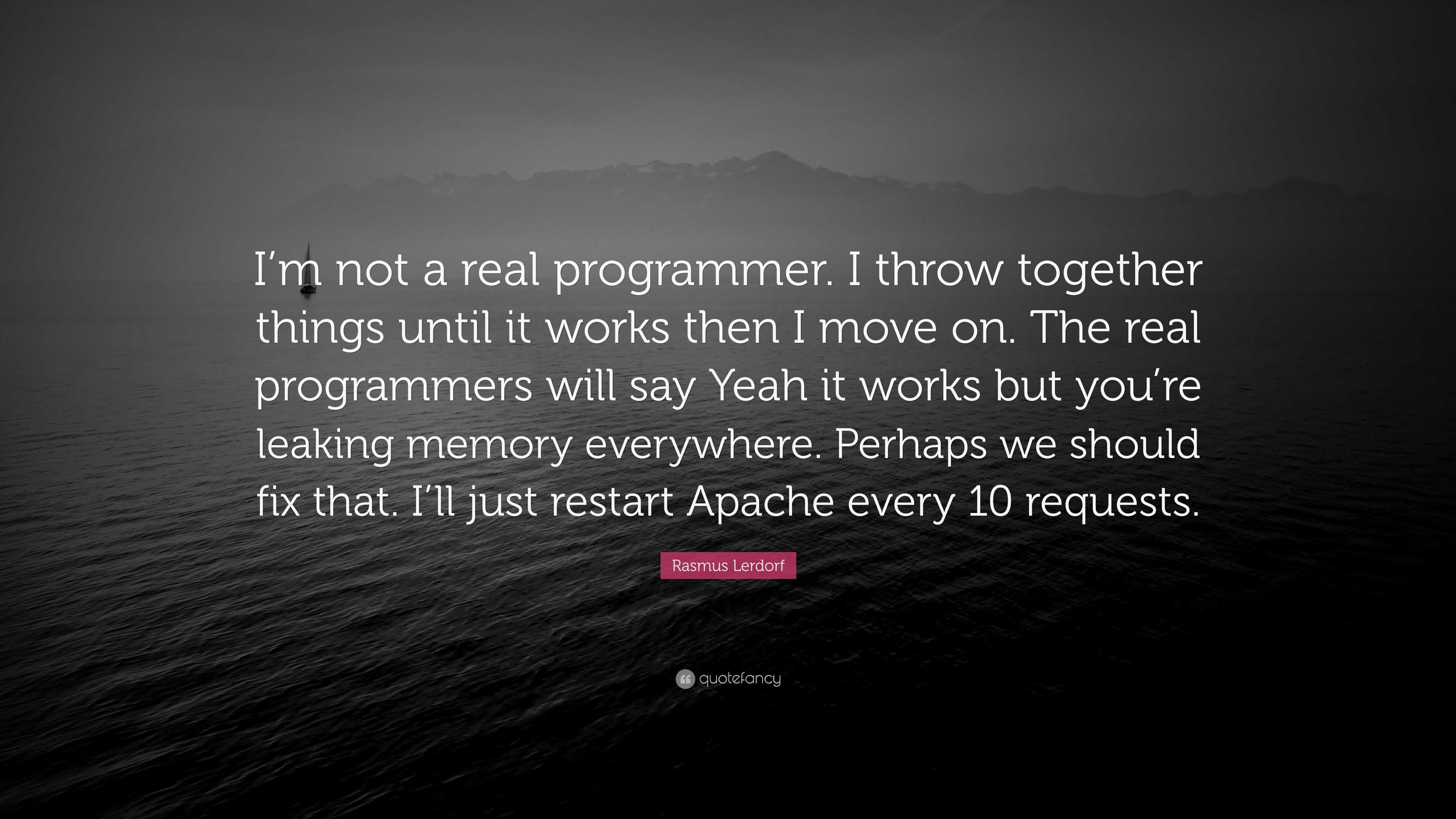 Rasmus Lerdorf Quote: “I’m not a real programmer. I throw together ...